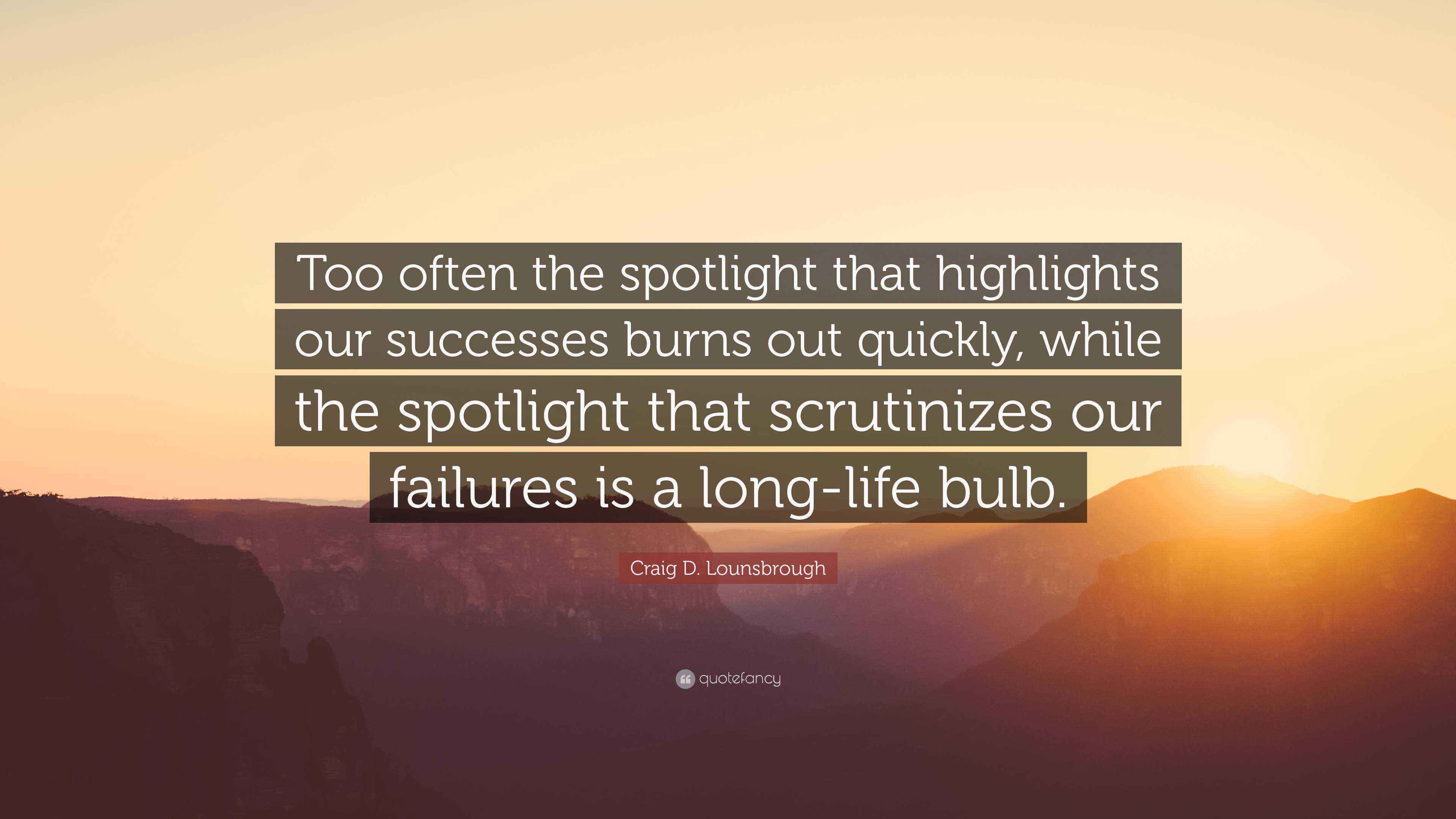 Craig D. Lounsbrough Quote: “Too often the spotlight that highlights ...