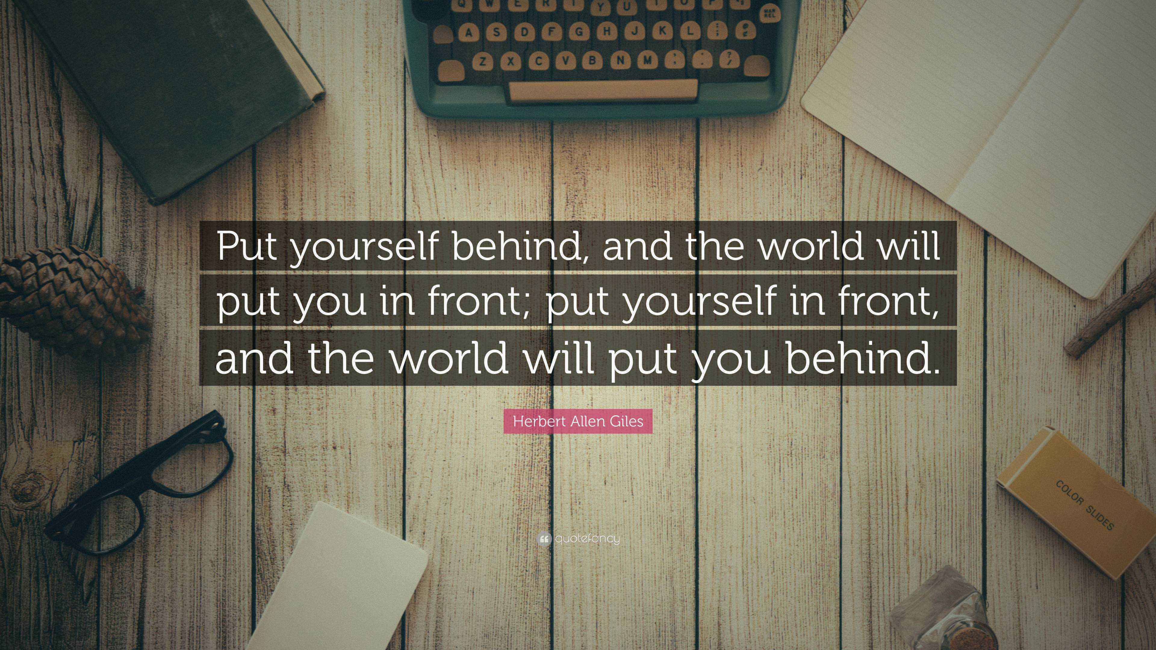 Herbert Allen Giles Quote: “Put yourself behind, and the world will put ...