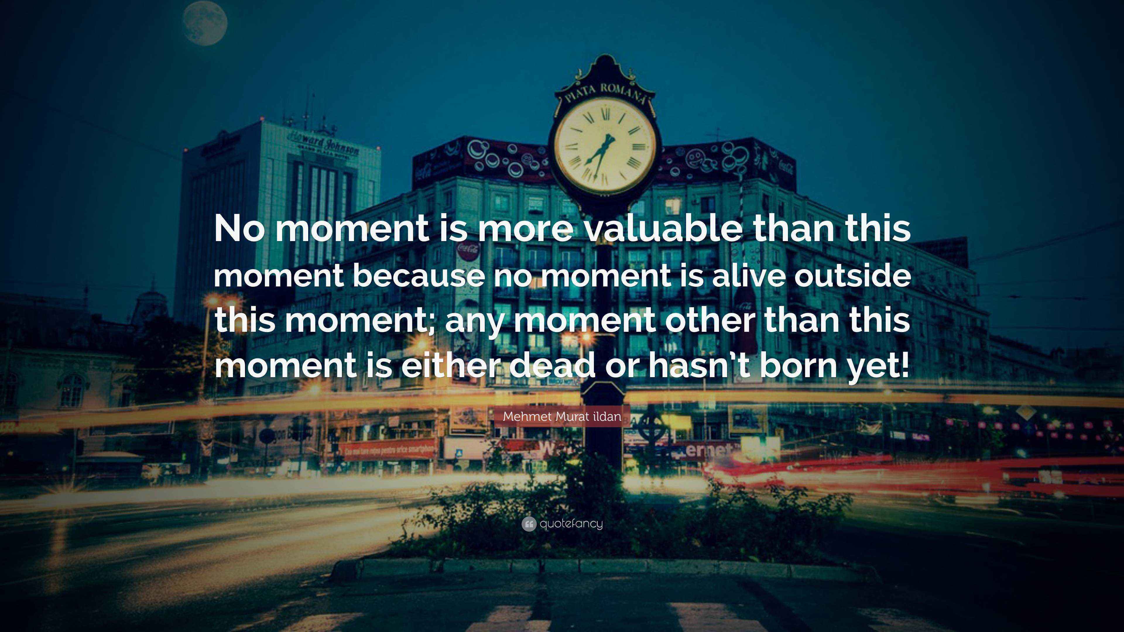 Mehmet Murat ildan Quote: “No moment is more valuable than this moment ...