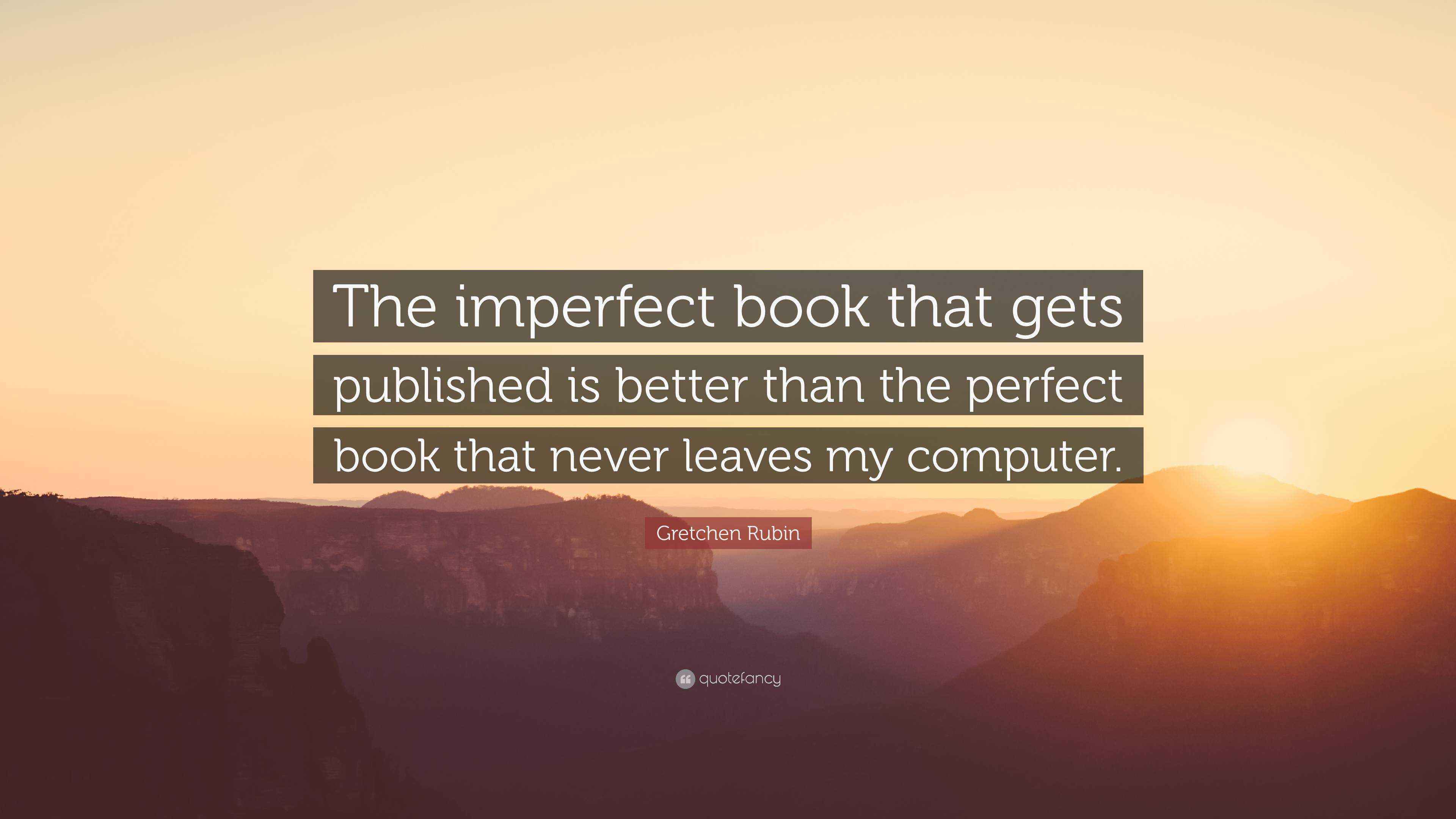 Gretchen Rubin Quote: “The imperfect book that gets published is better ...