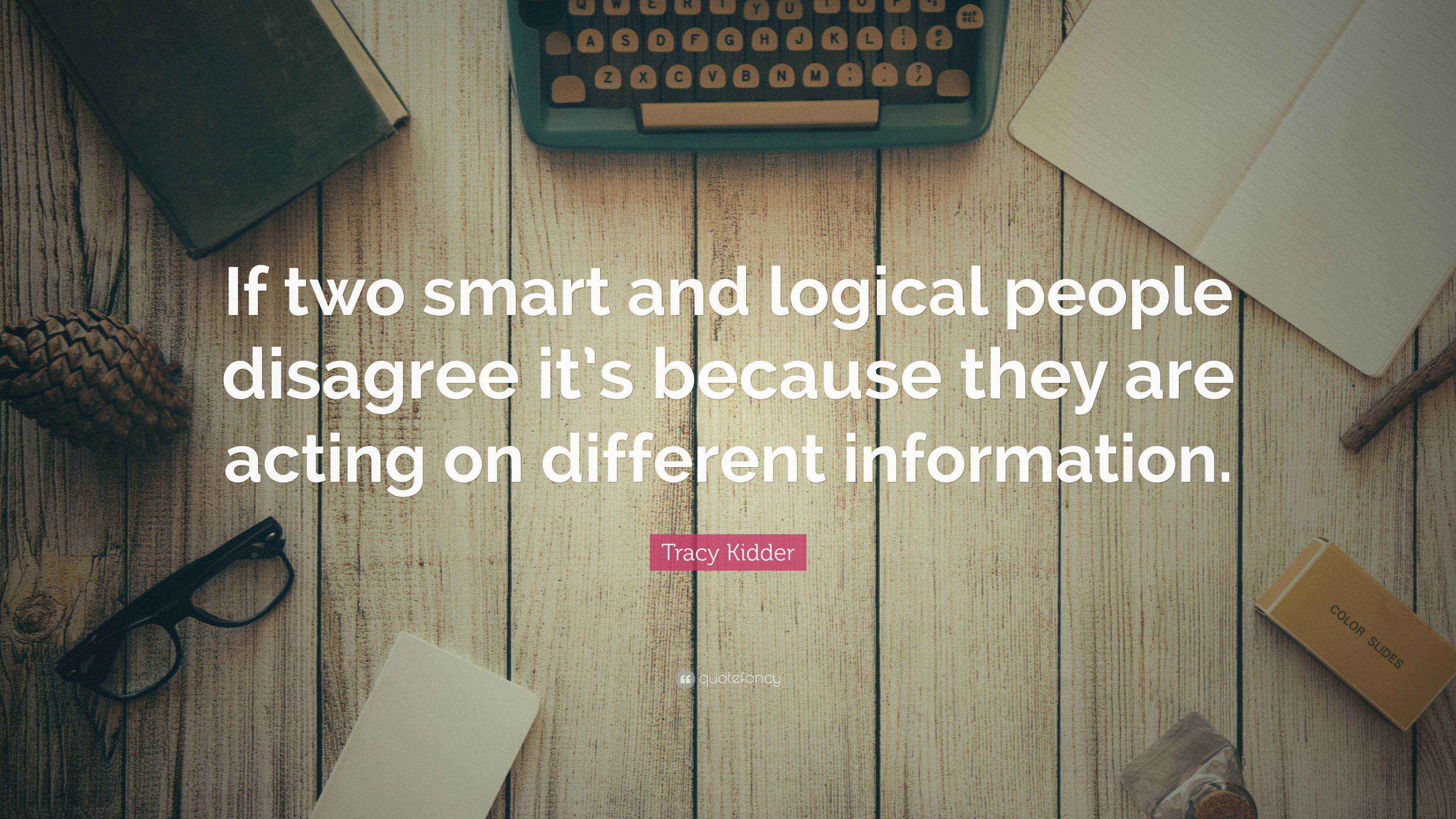 Tracy Kidder Quote: “If two smart and logical people disagree it’s ...