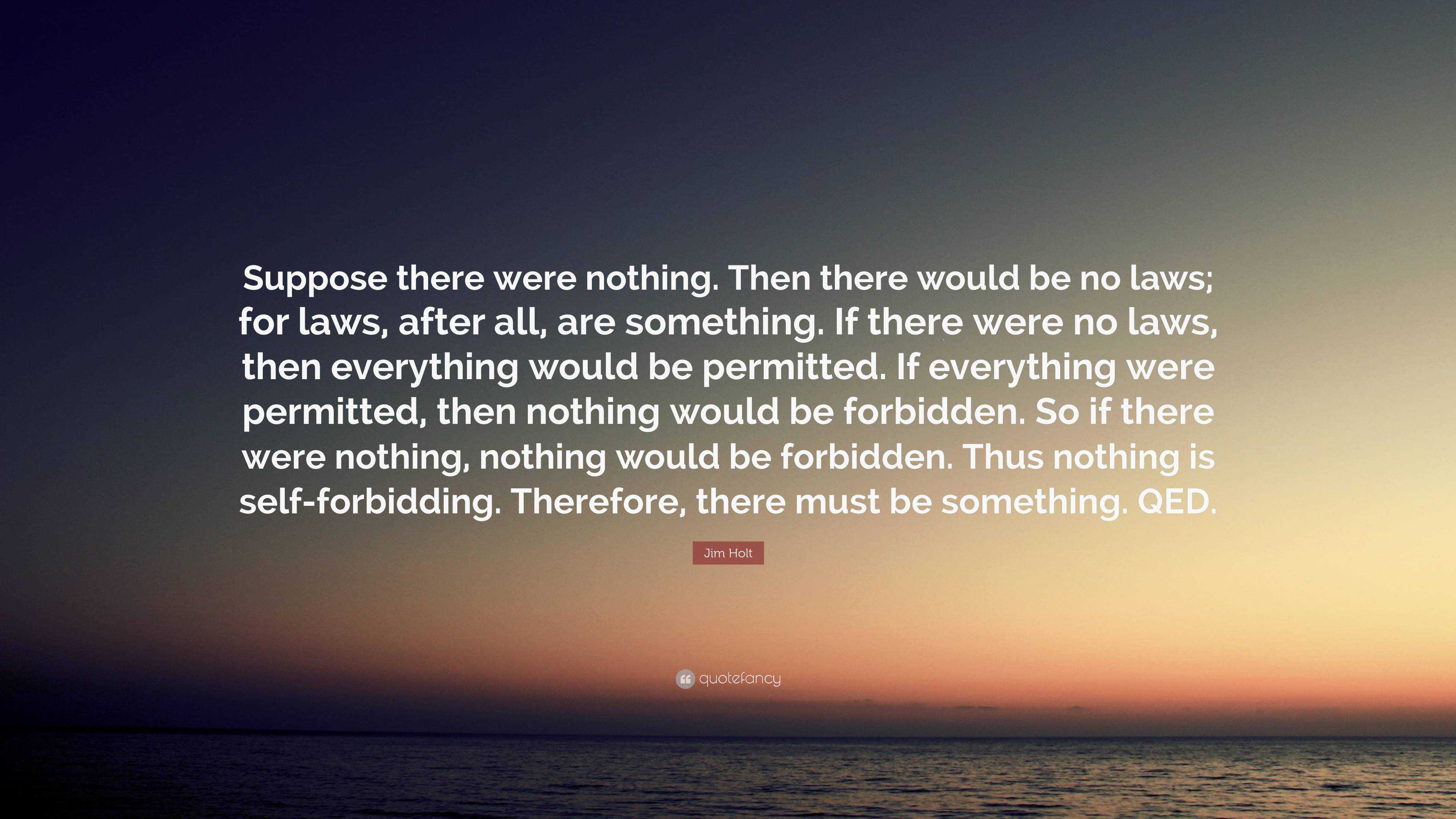 Jim Holt Quote: “Suppose there were nothing. Then there would be no ...