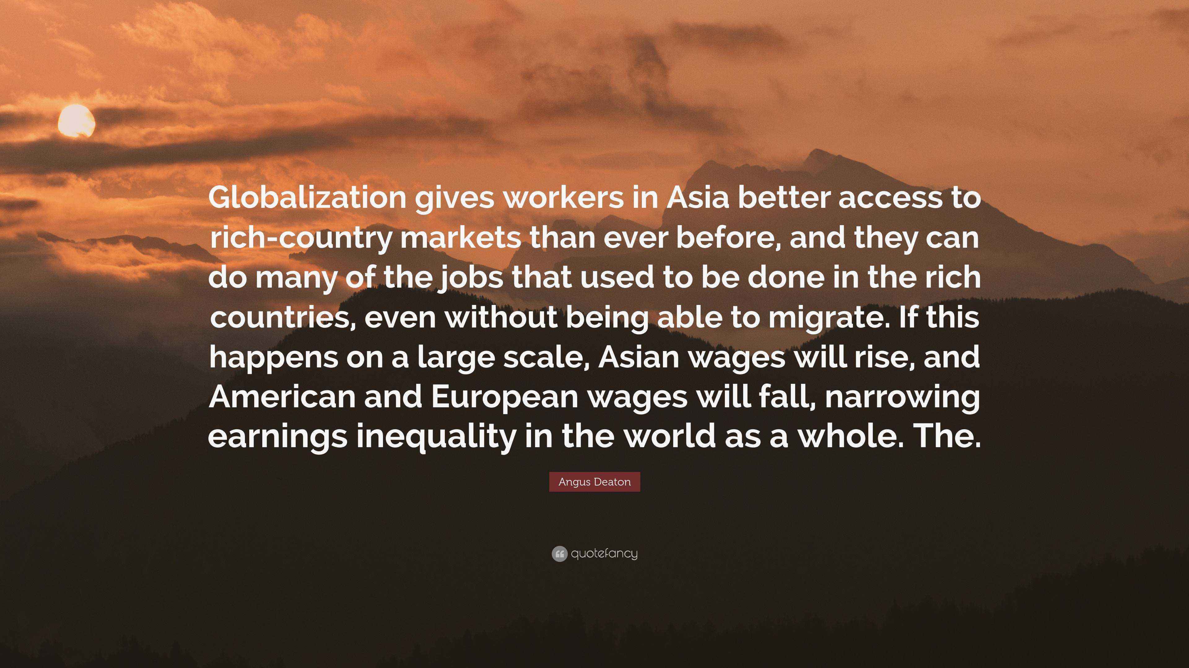 Angus Deaton Quote: “Globalization gives workers in Asia better access ...