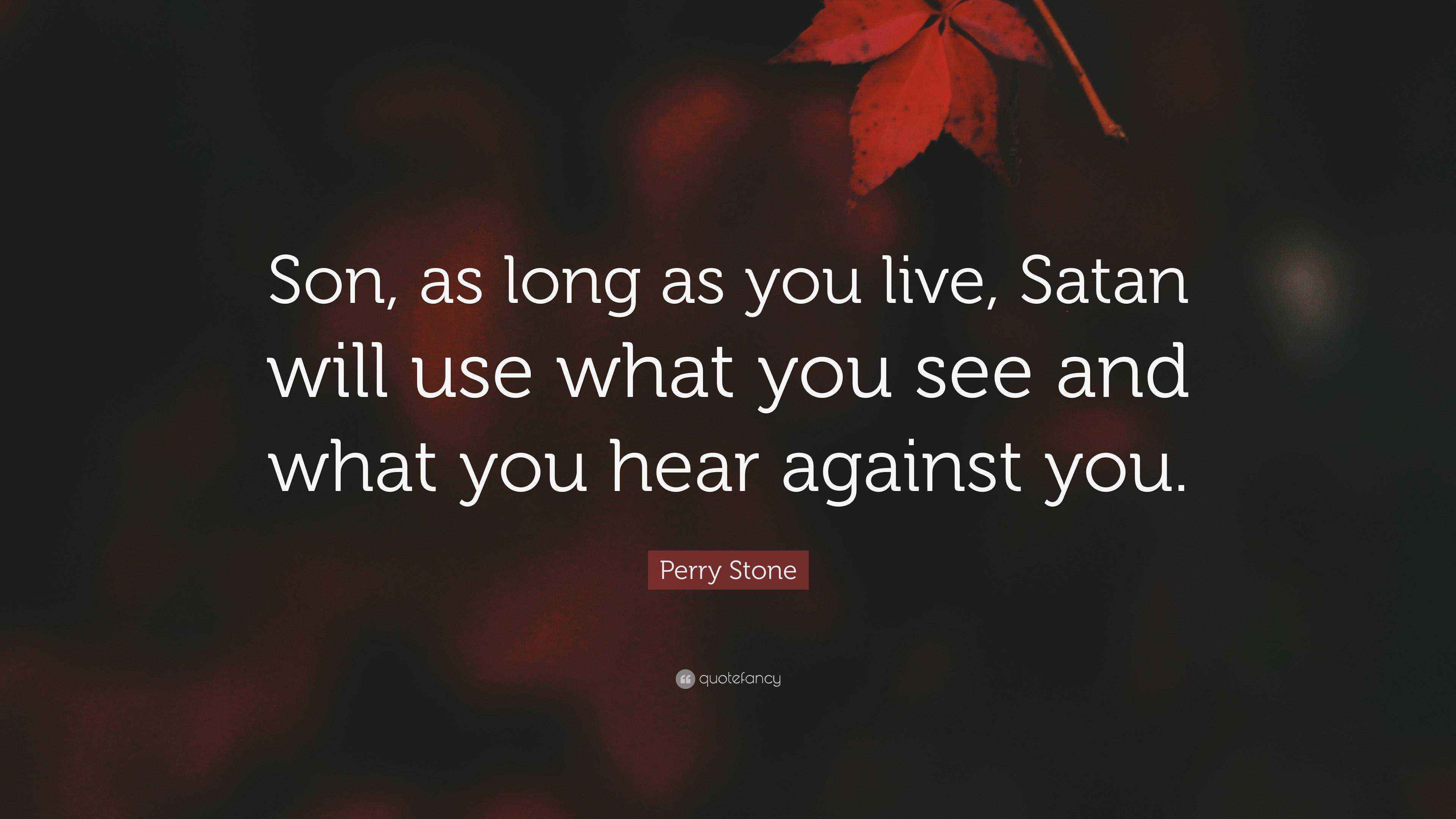 Perry Stone Quote: “Son, as long as you live, Satan will use what you ...