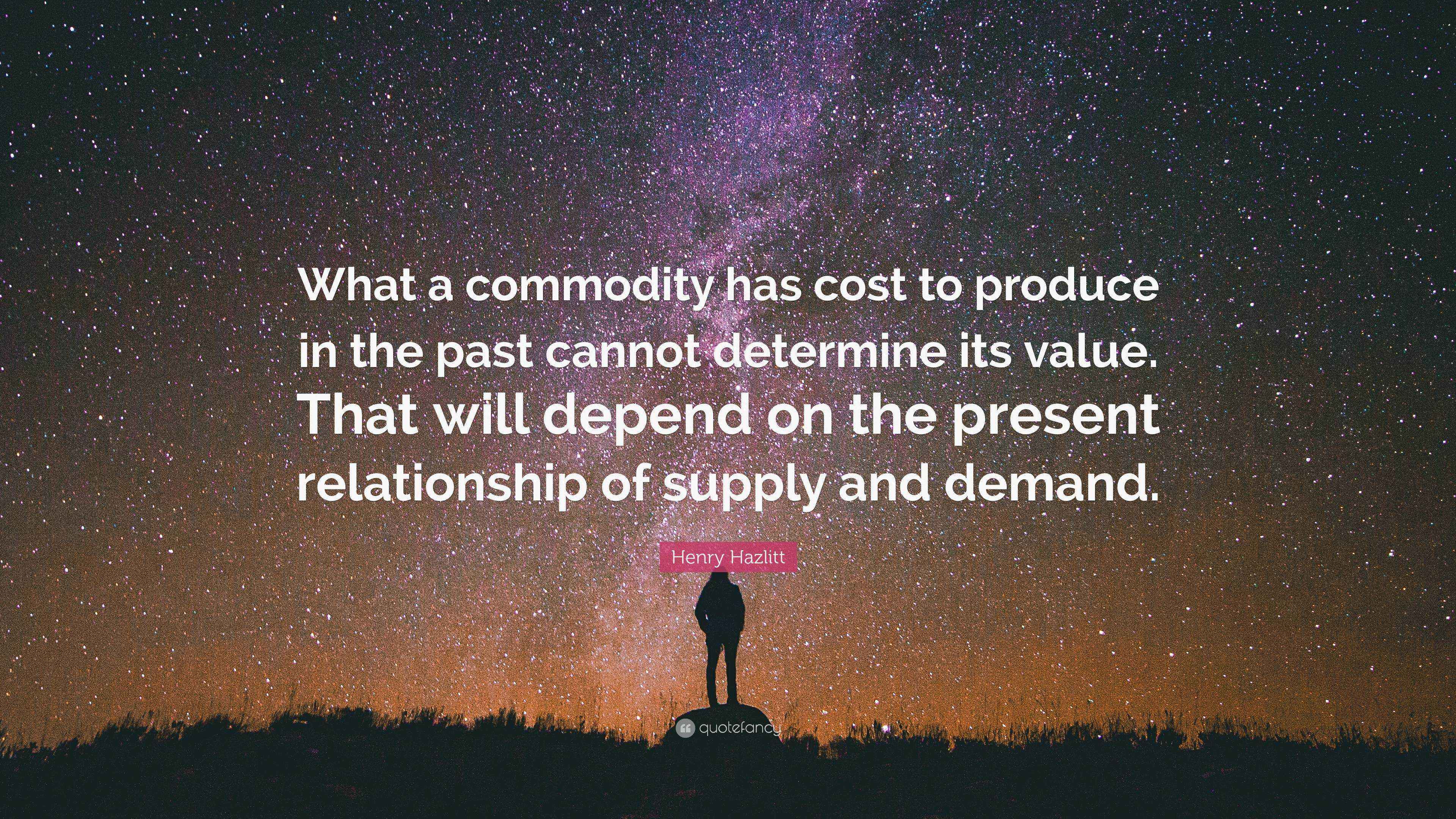 Henry Hazlitt Quote: “What a commodity has cost to produce in the past ...