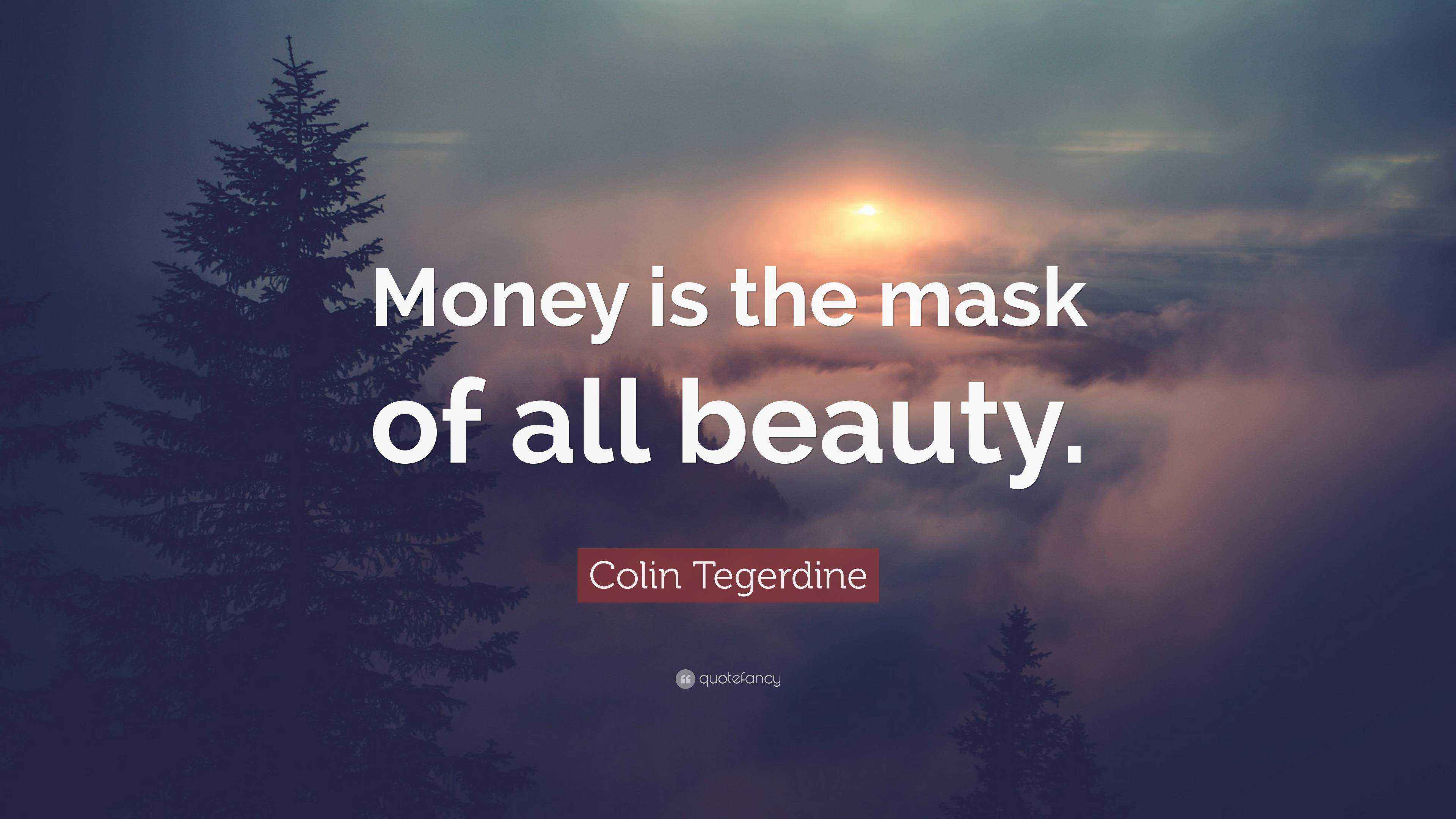 Colin Tegerdine Quote: “Money is the mask of all beauty.”