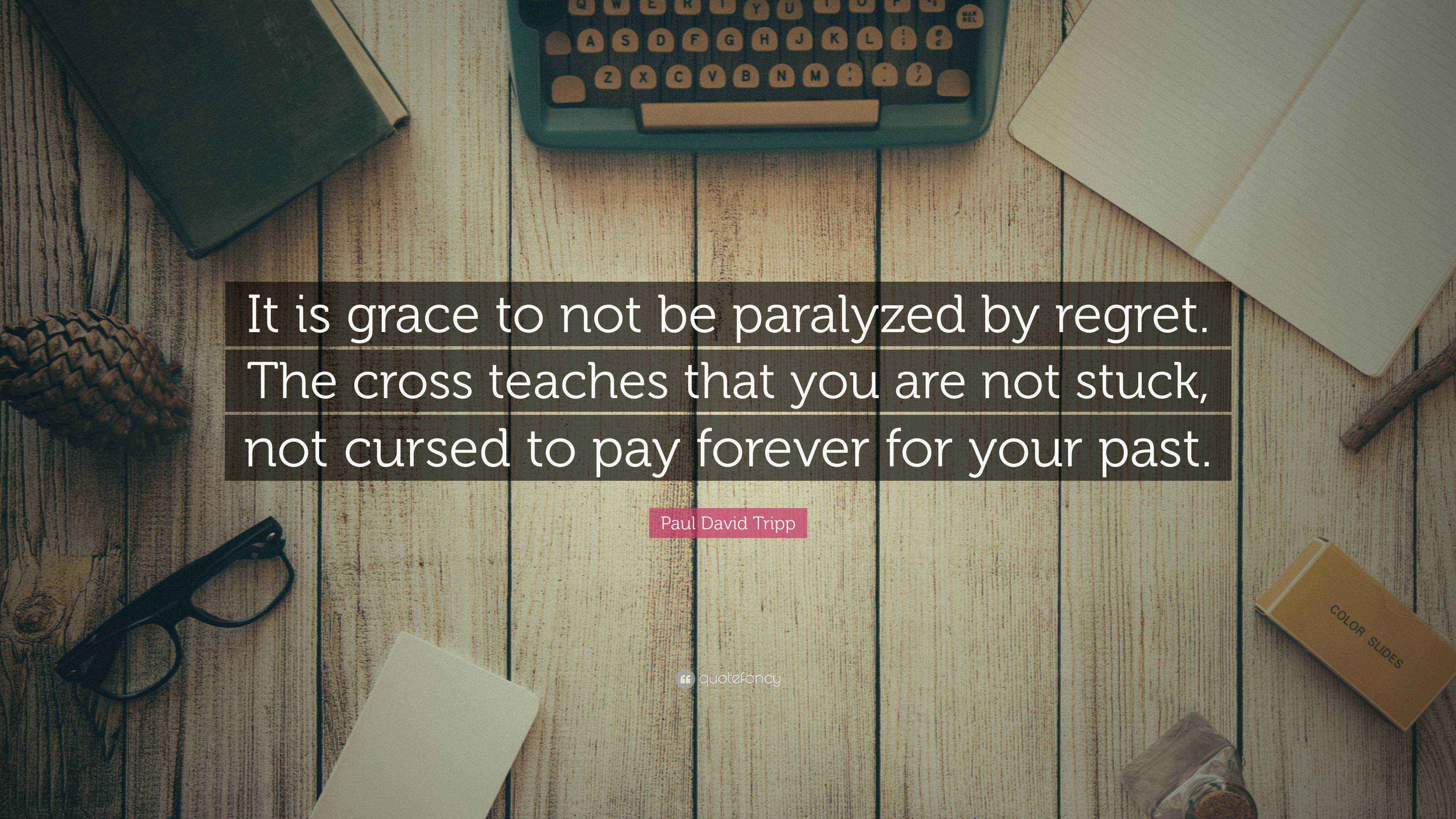 Paul David Tripp Quote: “It is grace to not be paralyzed by regret. The ...