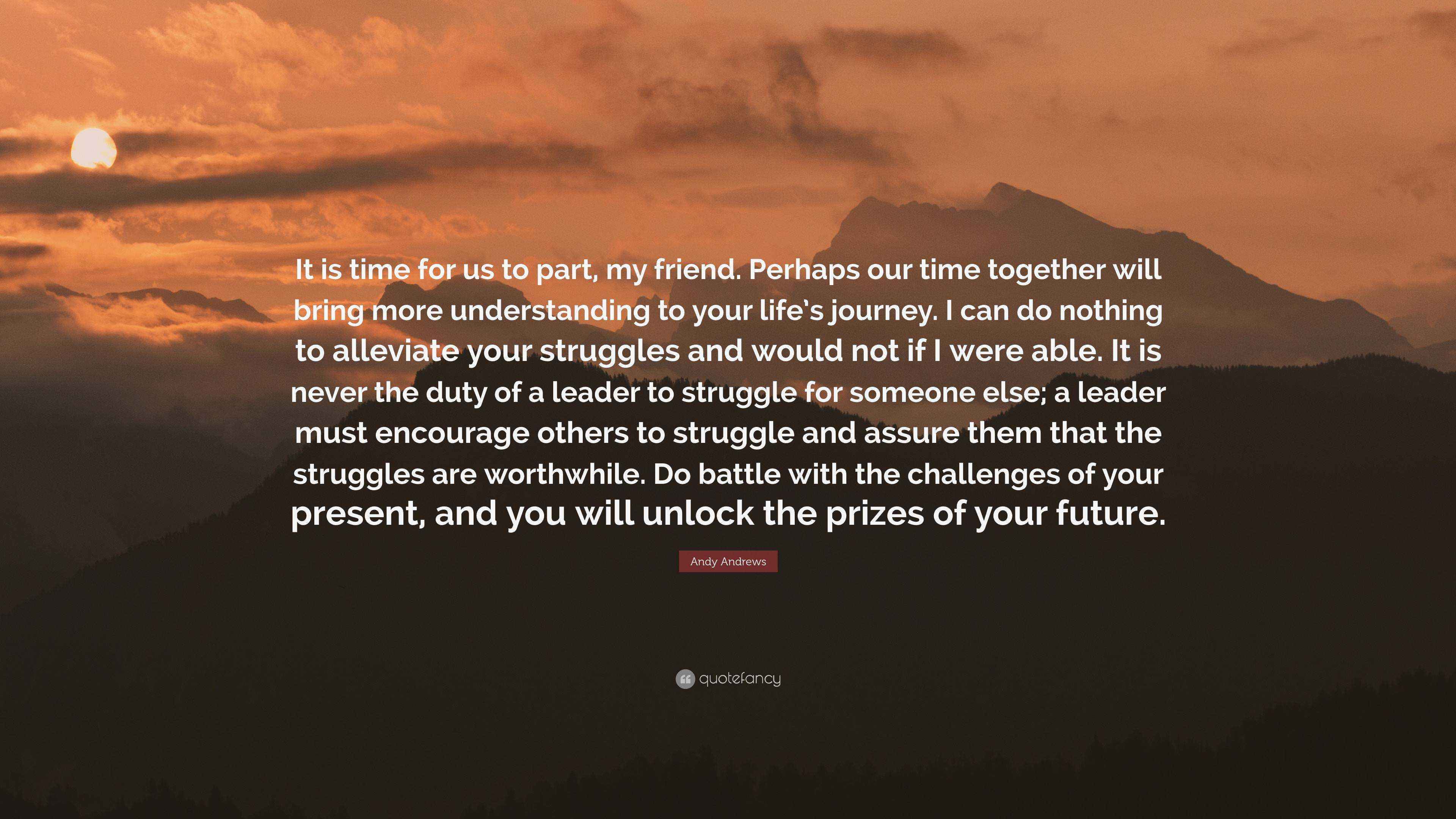Andy Andrews Quote: “It is time for us to part, my friend. Perhaps our ...