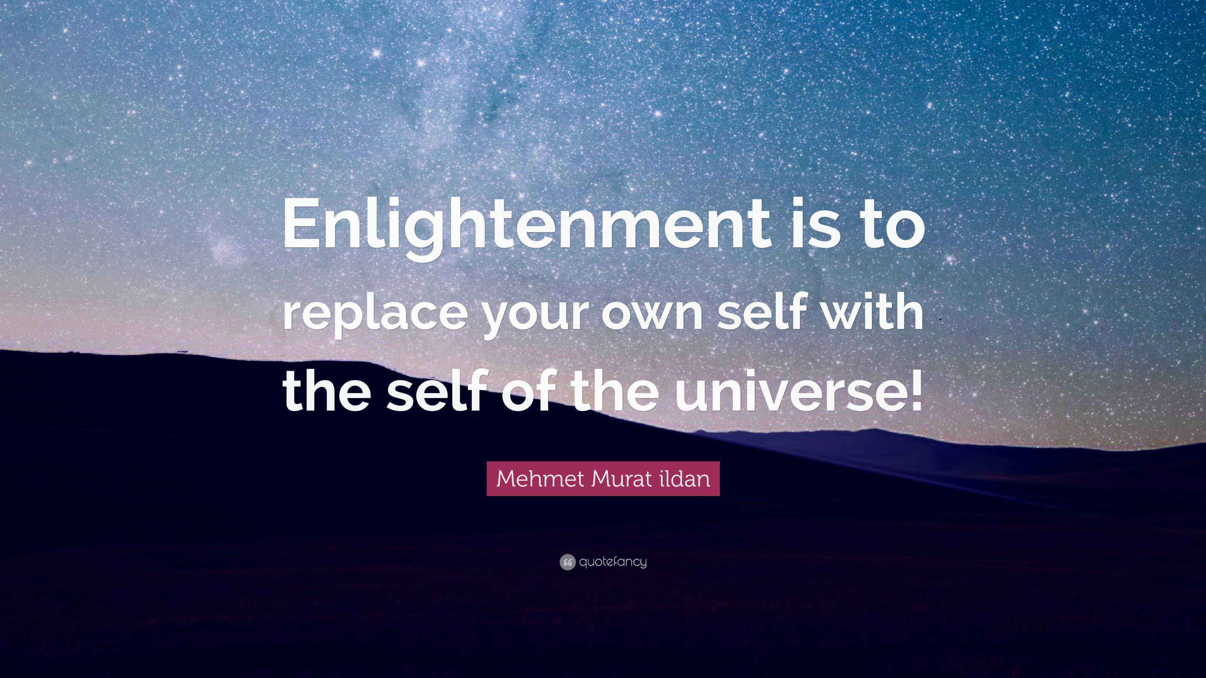 Mehmet Murat ildan Quote: “Enlightenment is to replace your own self ...