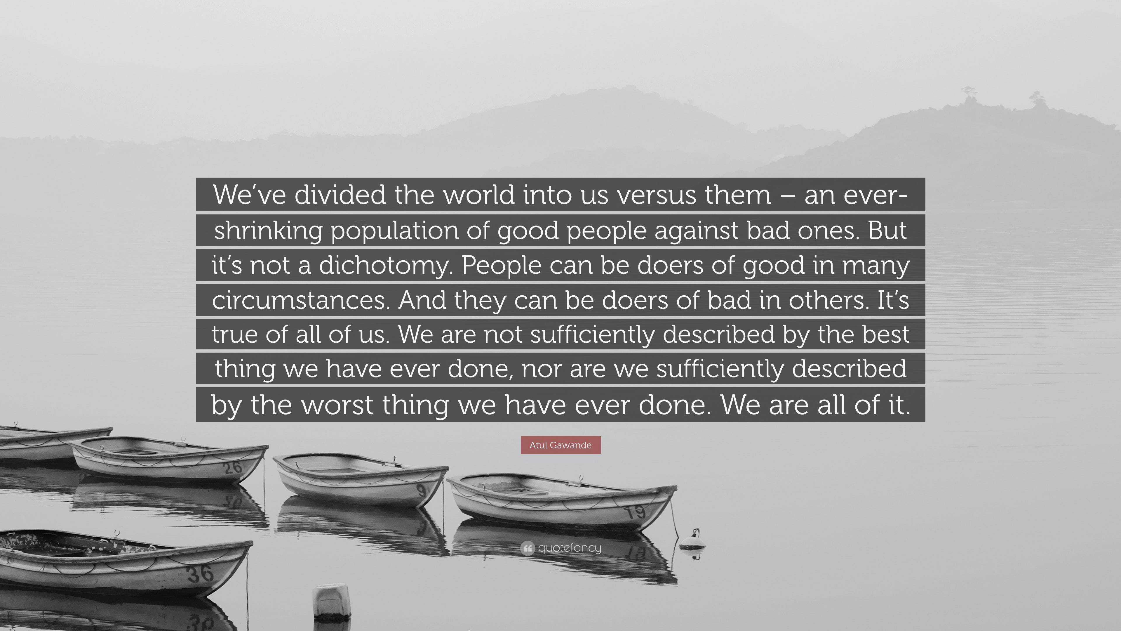 Atul Gawande Quote: “We’ve divided the world into us versus them – an ...