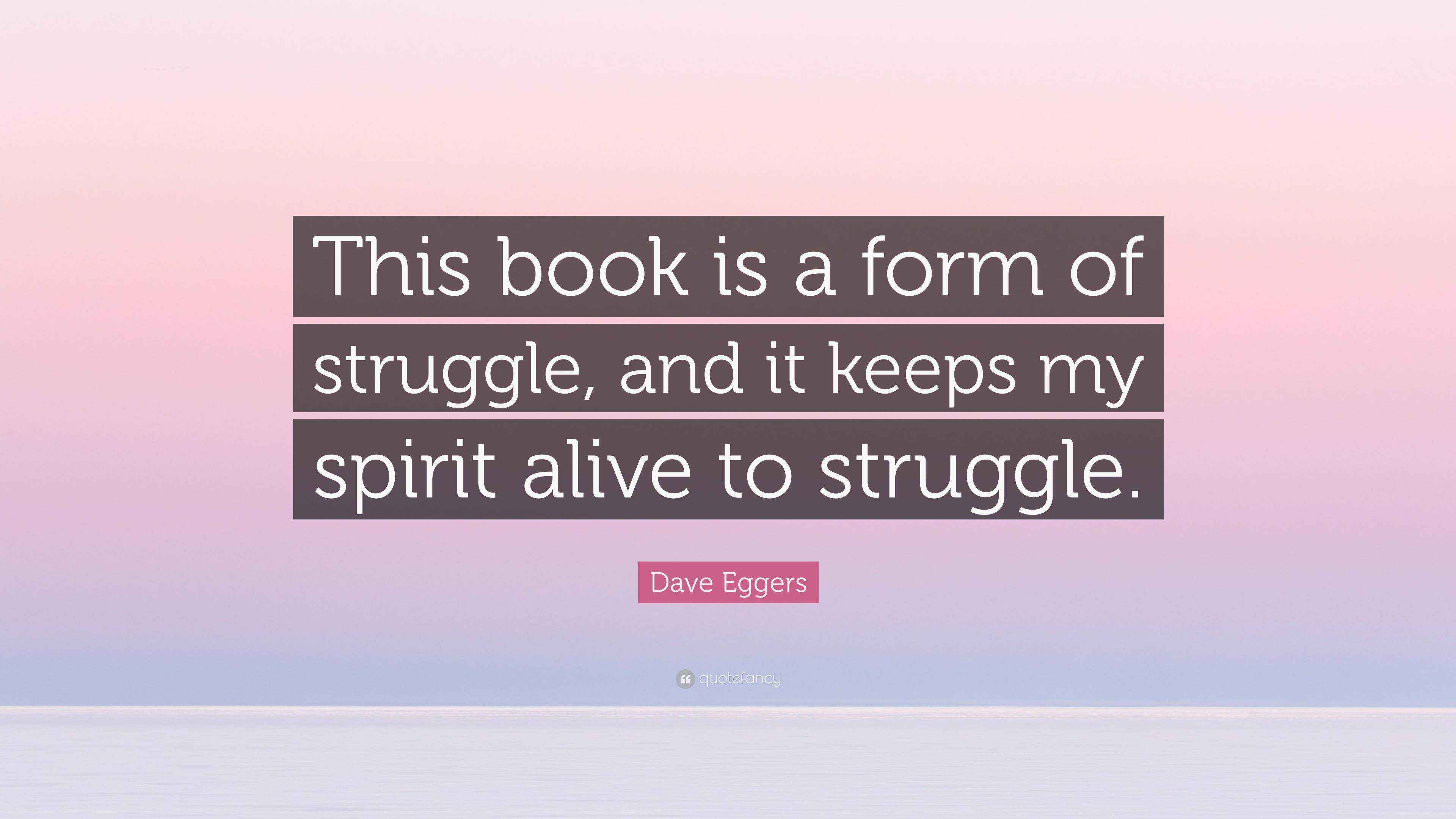 Dave Eggers Quote: “This book is a form of struggle, and it keeps my ...