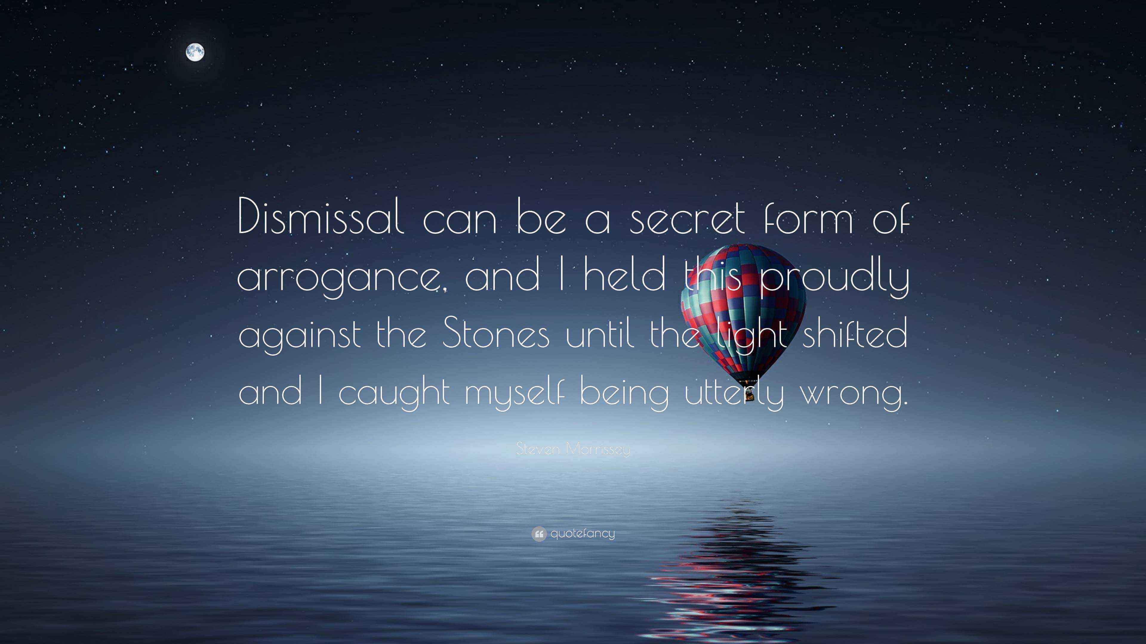 Steven Morrissey Quote: “Dismissal can be a secret form of arrogance ...