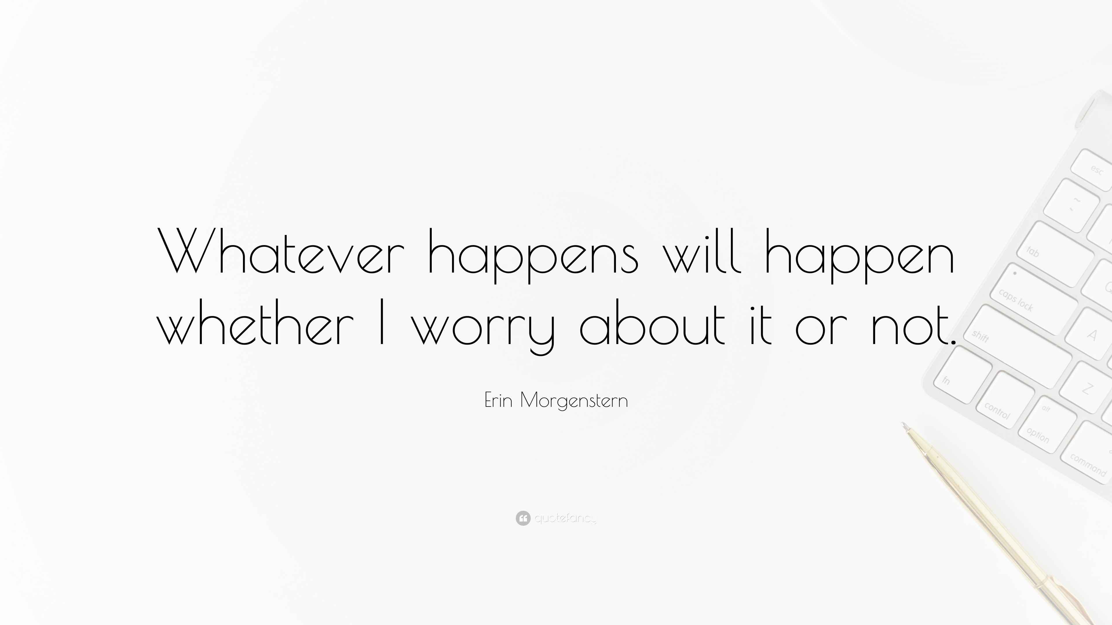 Erin Morgenstern Quote: “Whatever happens will happen whether I worry ...