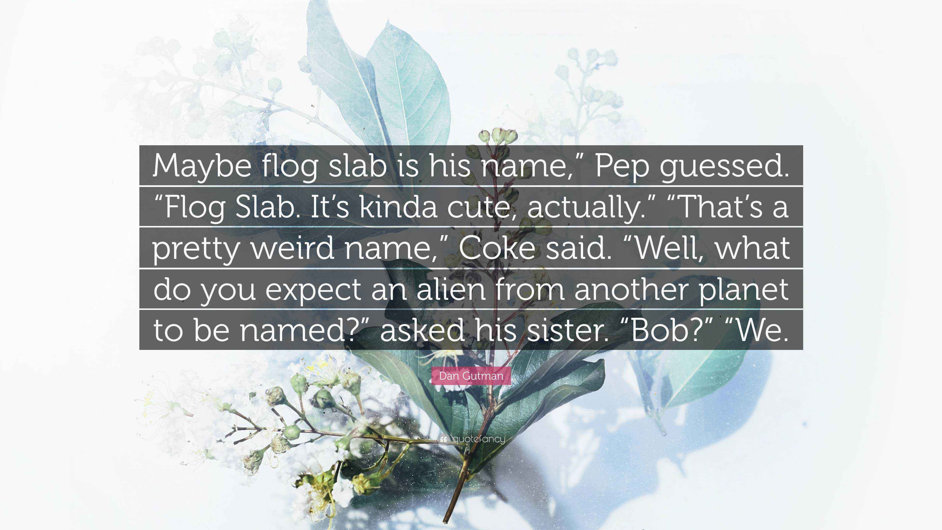 Dan Gutman Quote: “Maybe flog slab is his name,” Pep guessed. “Flog ...