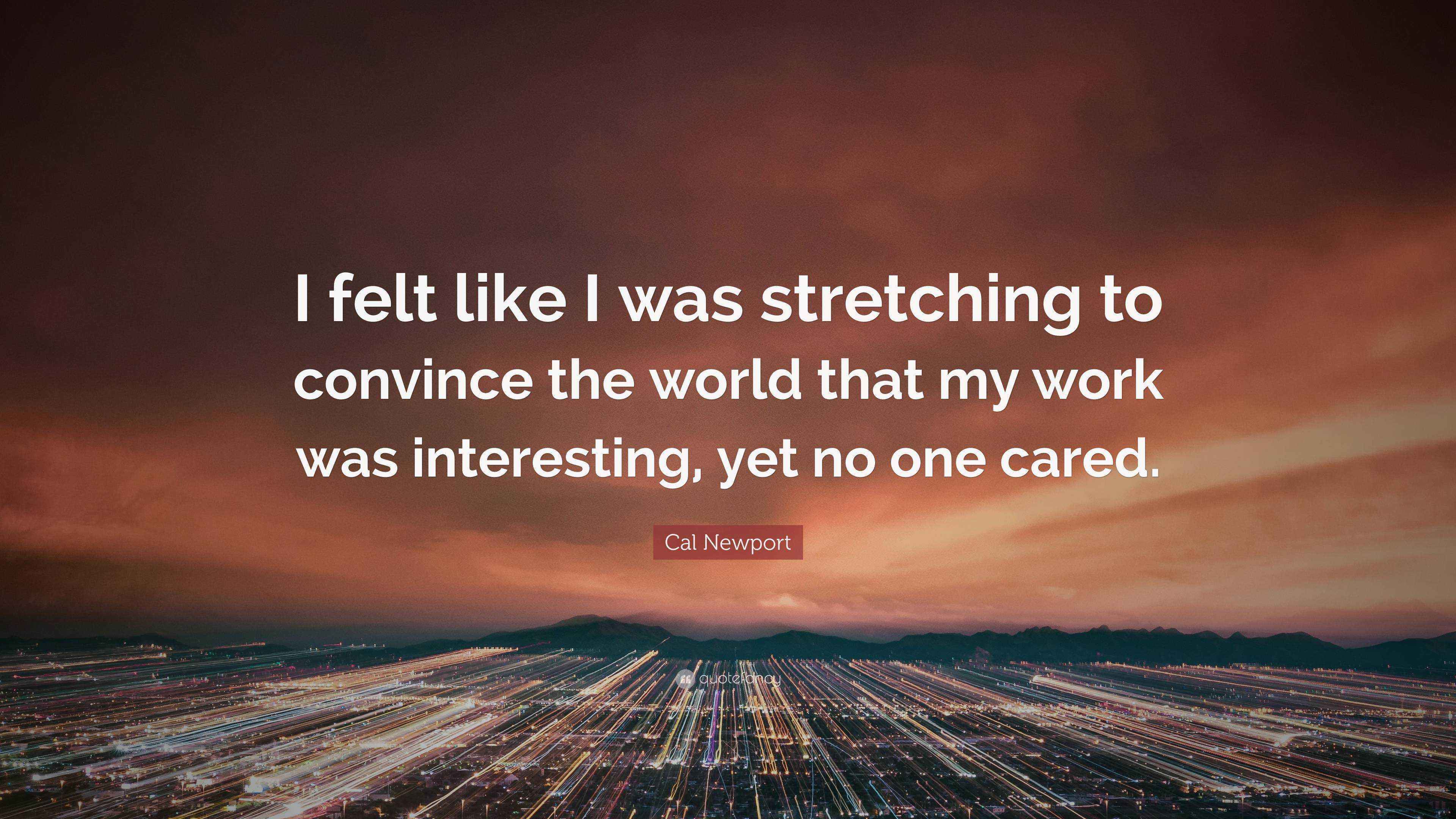 Cal Newport Quote: “I felt like I was stretching to convince the world ...