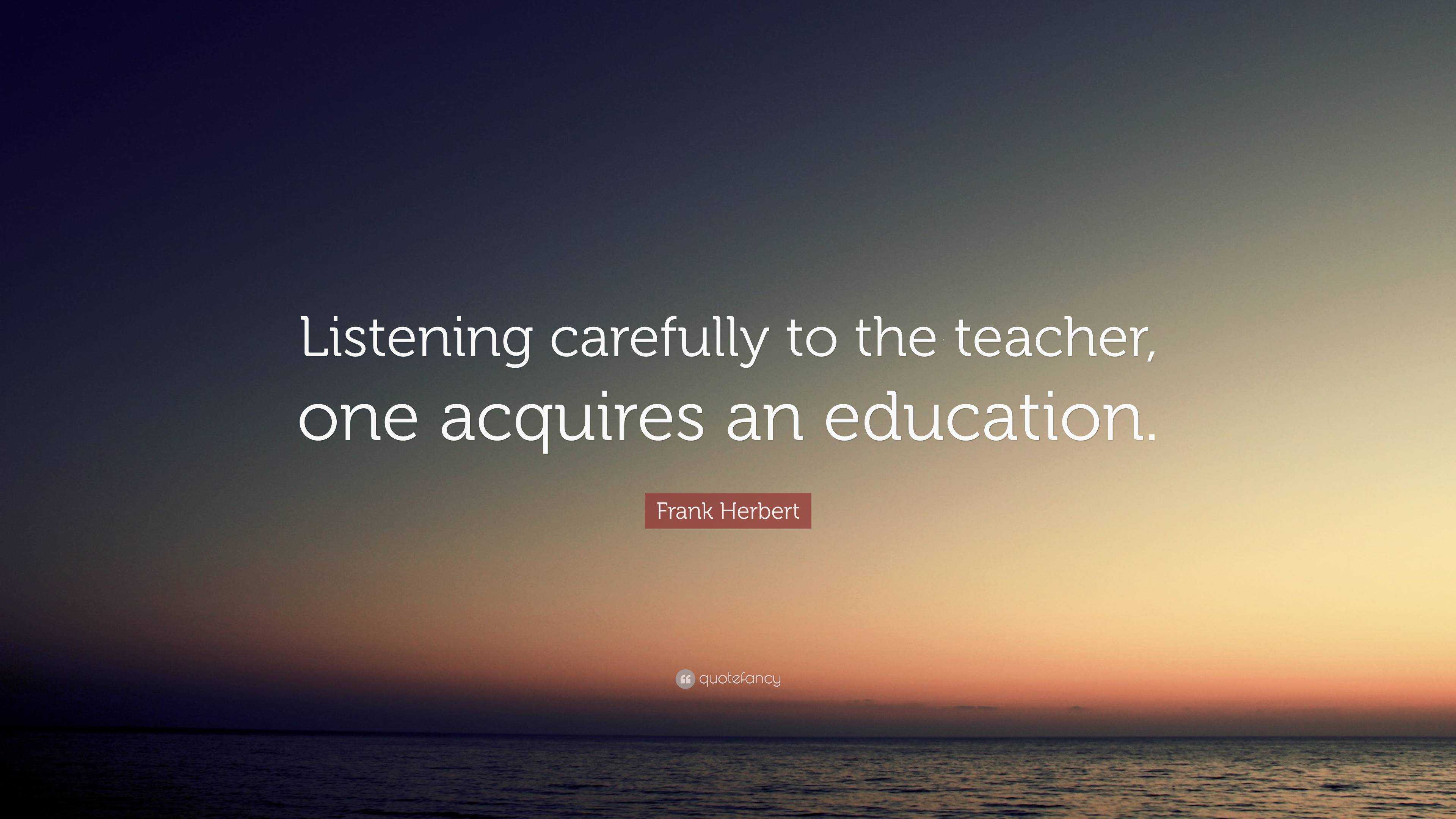 Frank Herbert Quote: “Listening carefully to the teacher, one acquires ...