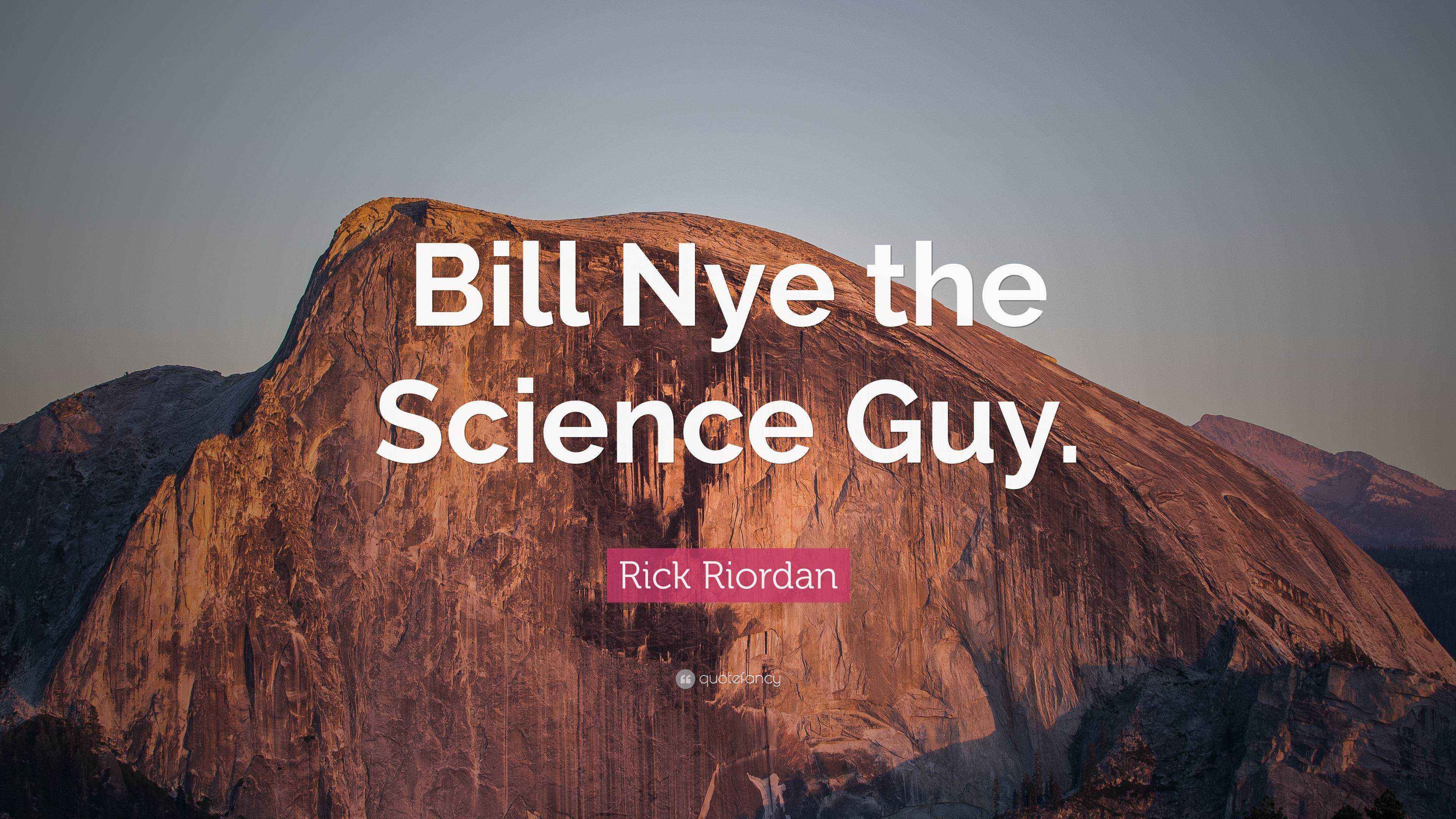“Bill Nye the Science Guy.” — Rick Riordan