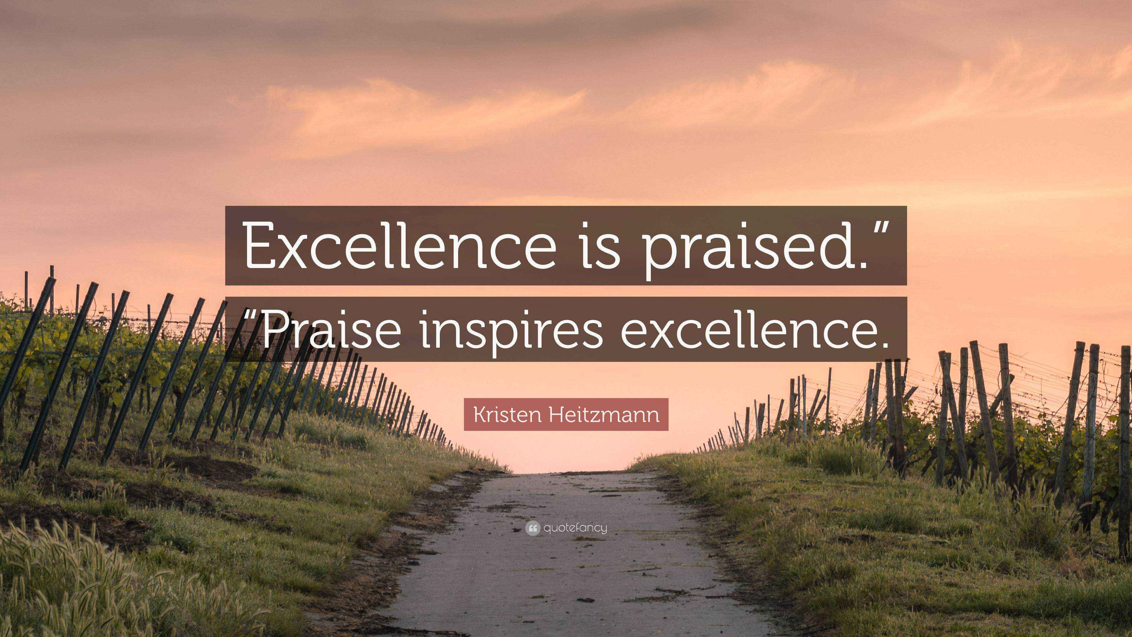 Kristen Heitzmann Quote: “Excellence is praised.” “Praise inspires ...