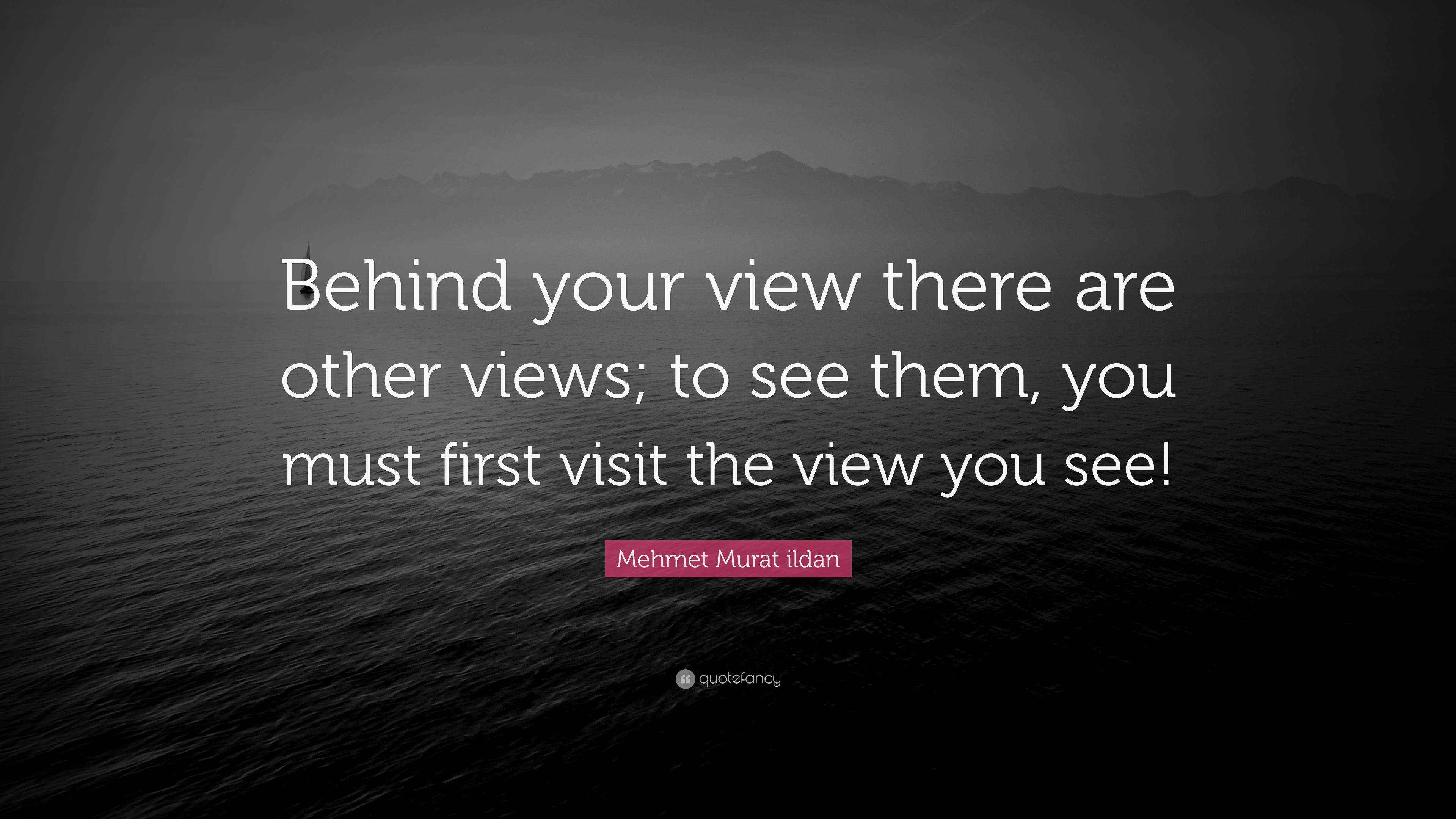 Mehmet Murat ildan Quote: “Behind your view there are other views; to ...