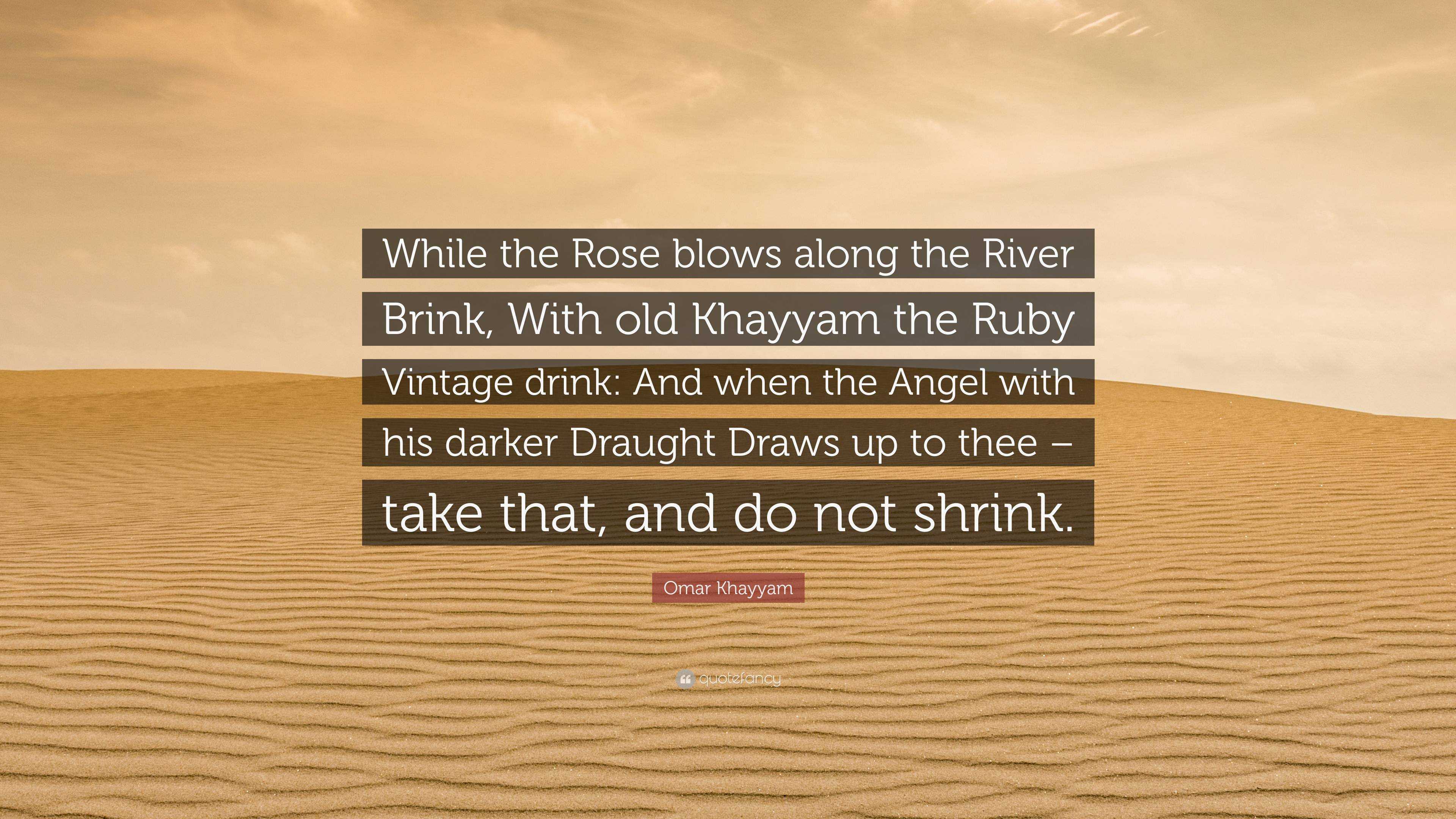 Omar Khayyam Quote: “While the Rose blows along the River Brink, With ...