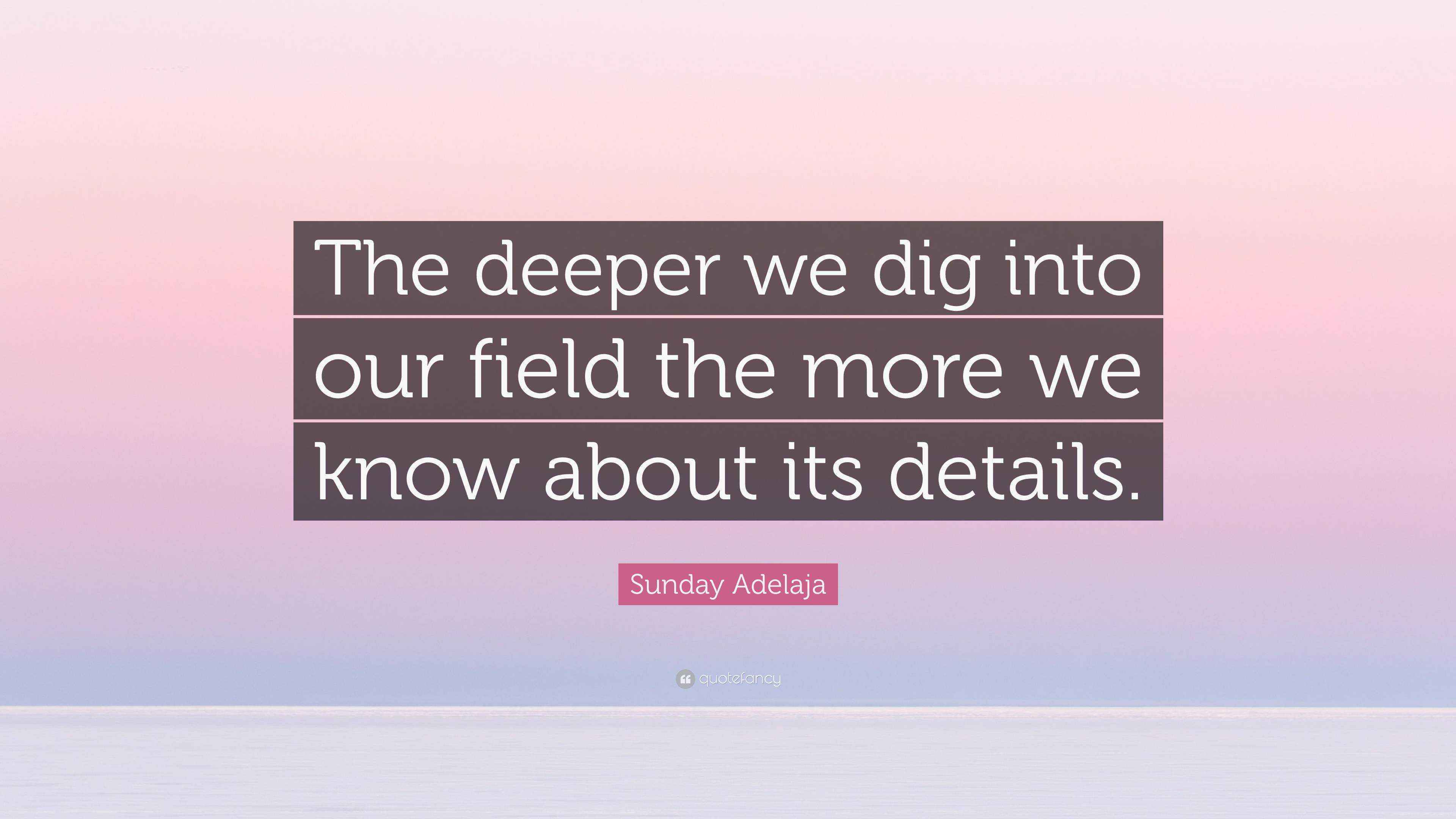 Sunday Adelaja Quote: “The deeper we dig into our field the more we ...
