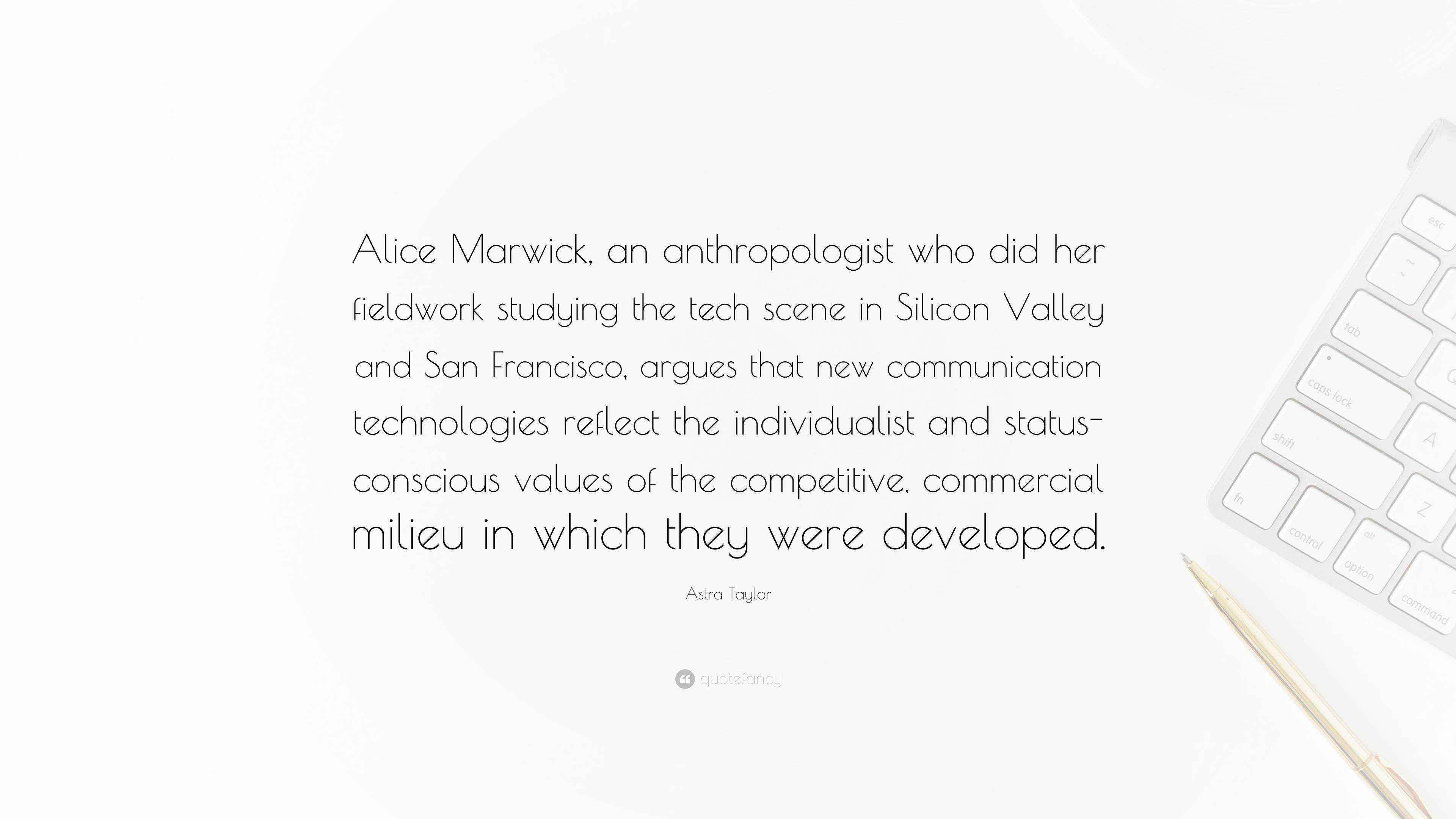 Astra Taylor Quote: “Alice Marwick, an anthropologist who did her ...