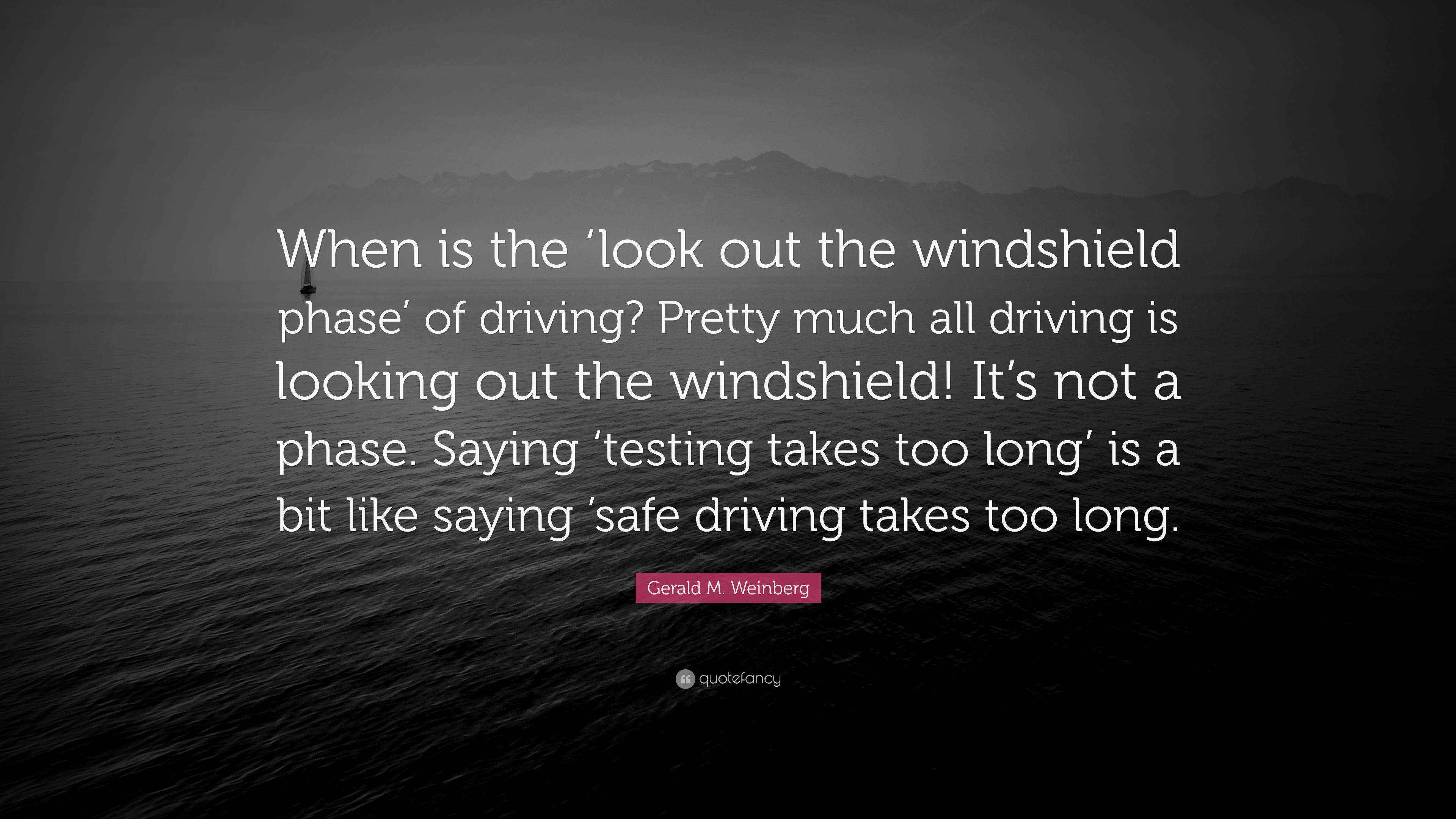 Gerald M. Weinberg Quote: “When is the ‘look out the windshield phase ...