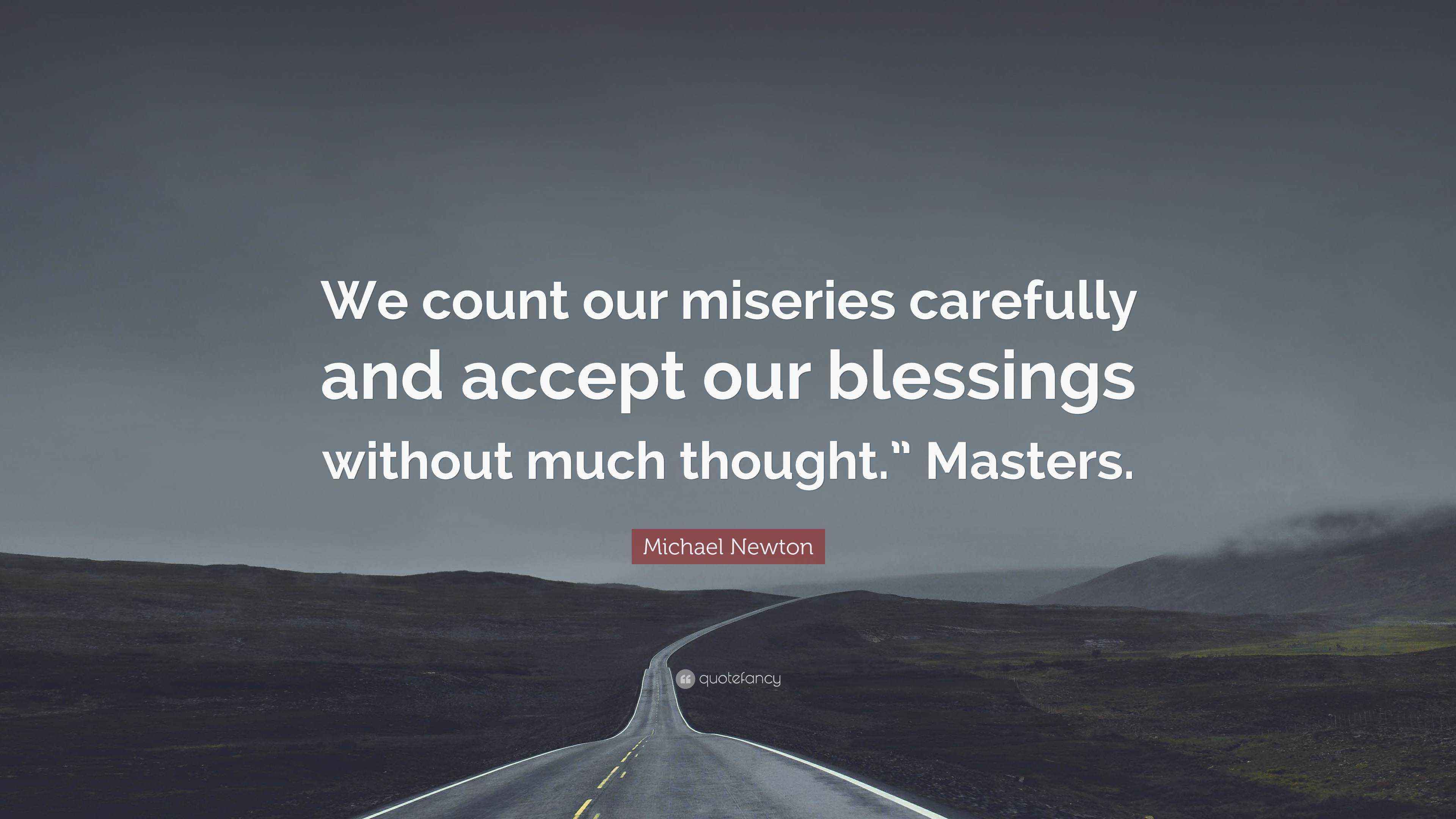Michael Newton Quote: “We count our miseries carefully and accept our ...