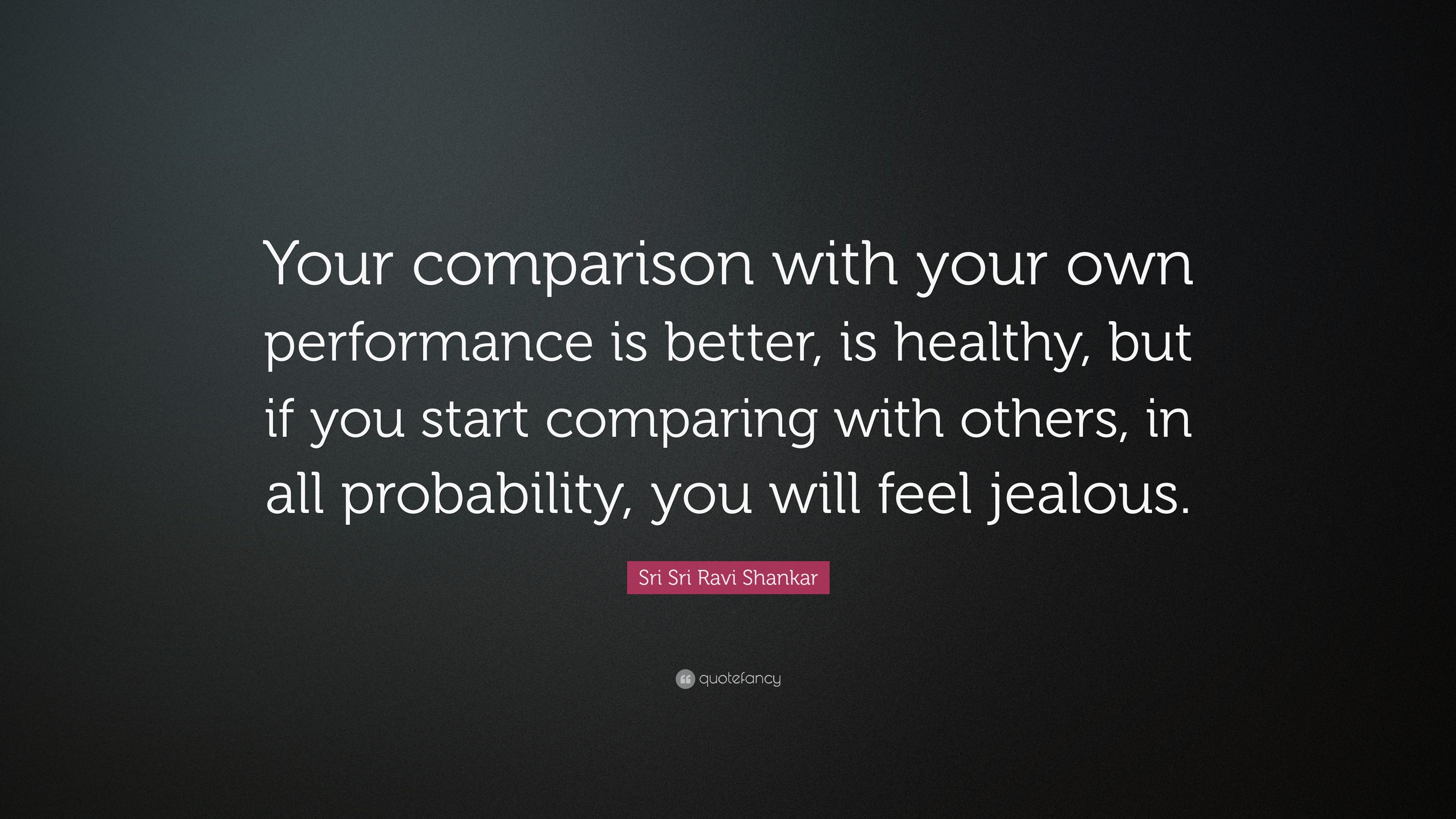 Sri Sri Ravi Shankar Quote: “Your comparison with your own performance ...