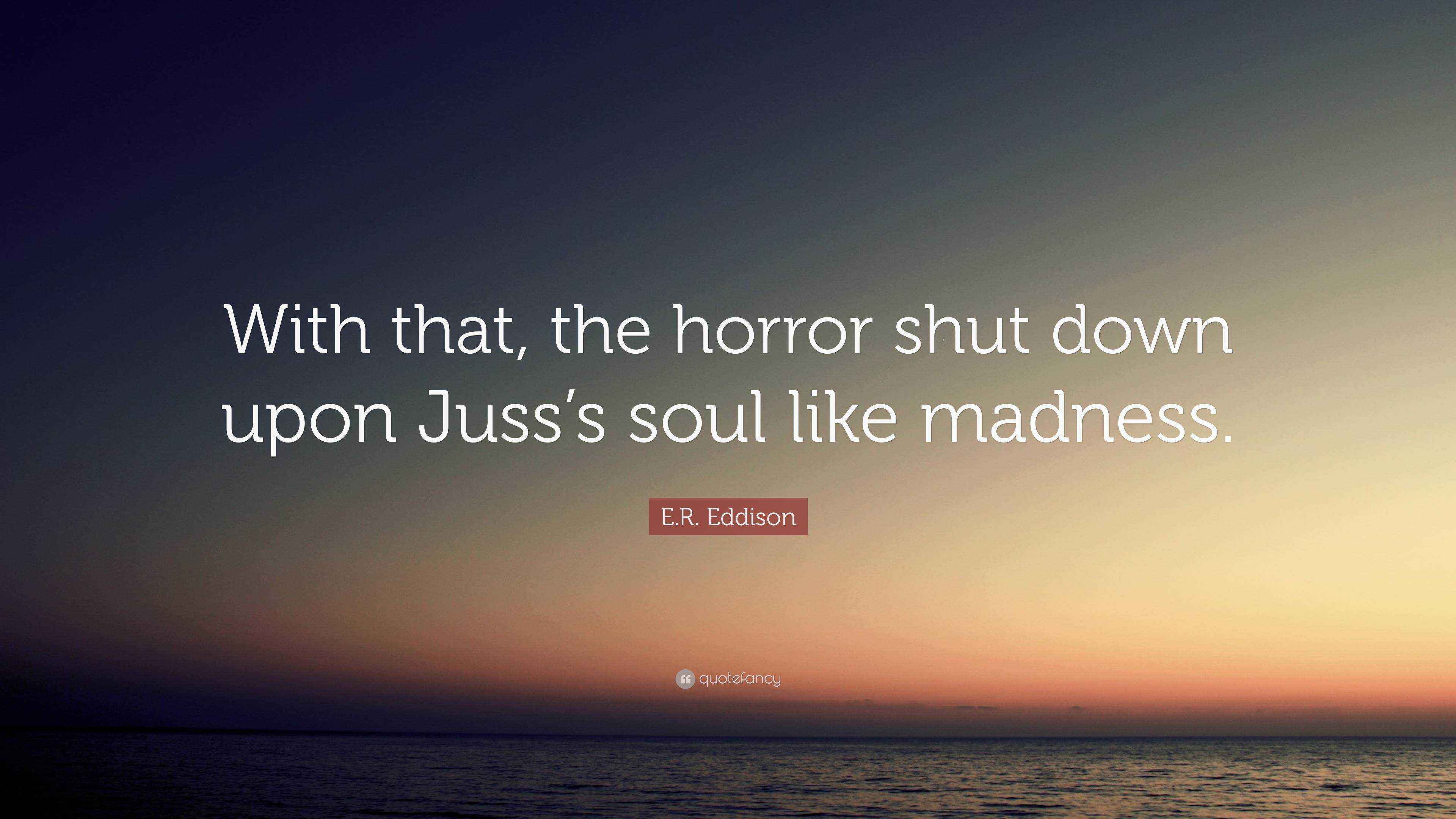 E.R. Eddison Quote: “With that, the horror shut down upon Juss’s soul ...
