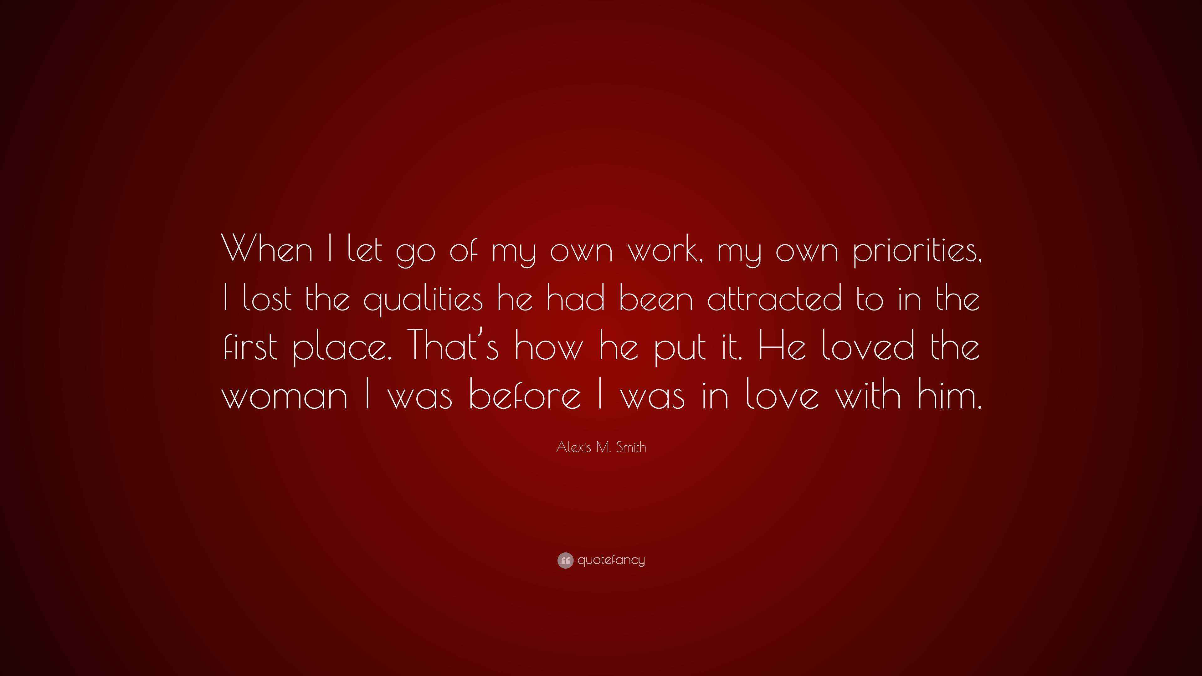 Alexis M. Smith Quote: “When I let go of my own work, my own priorities ...