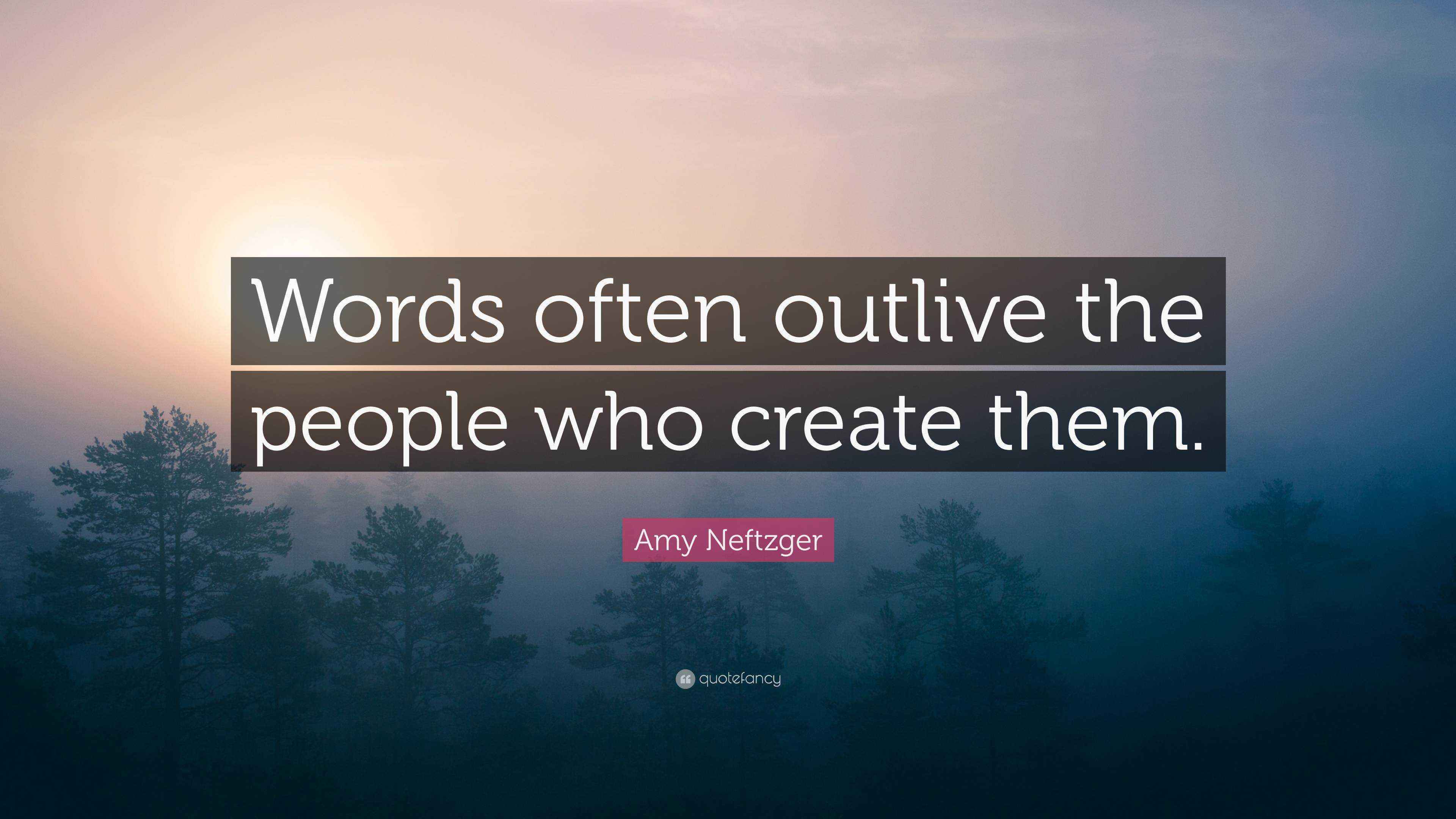 Amy Neftzger Quote: “Words often outlive the people who create them.”