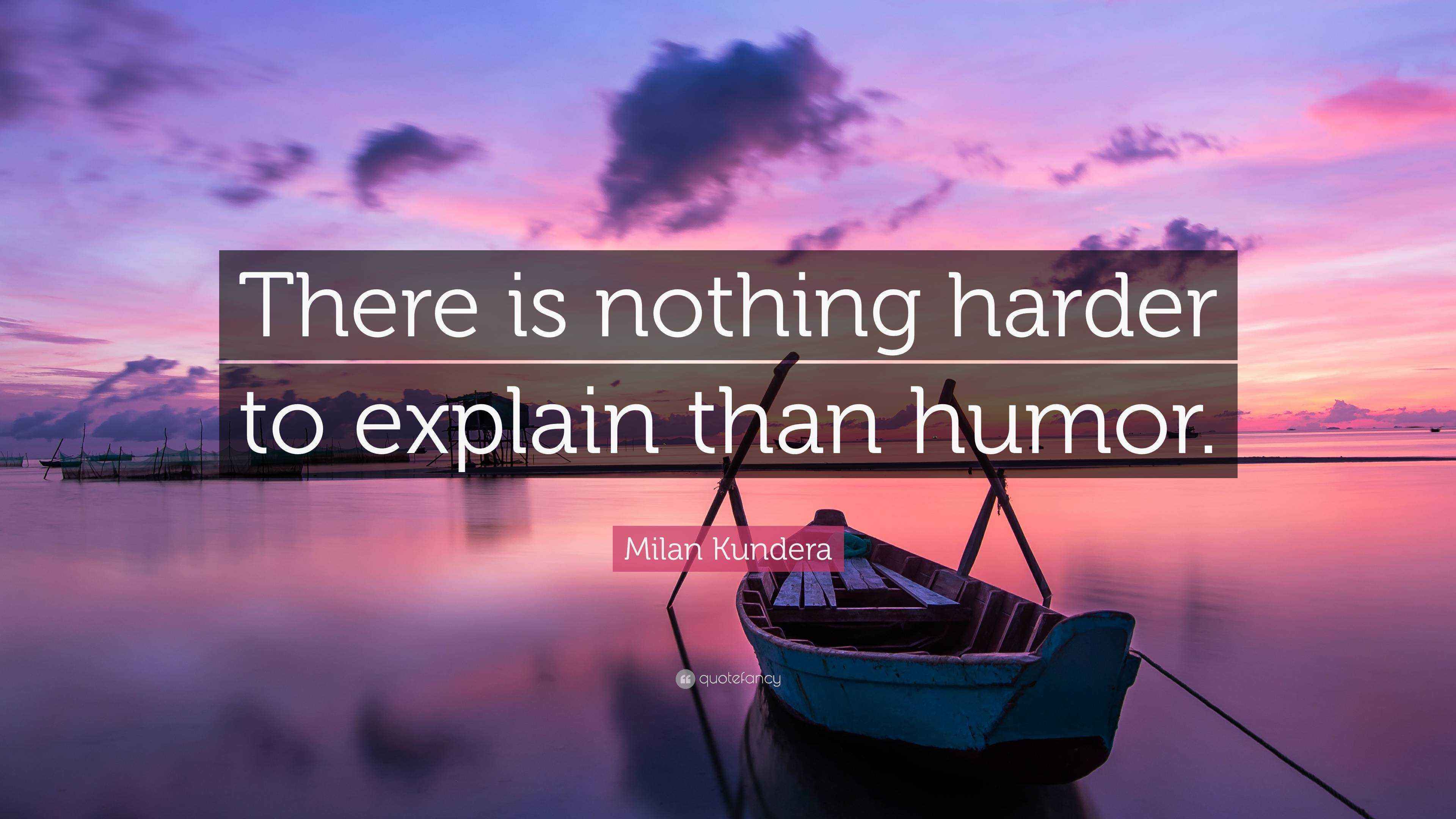 Milan Kundera Quote: “There is nothing harder to explain than humor.”