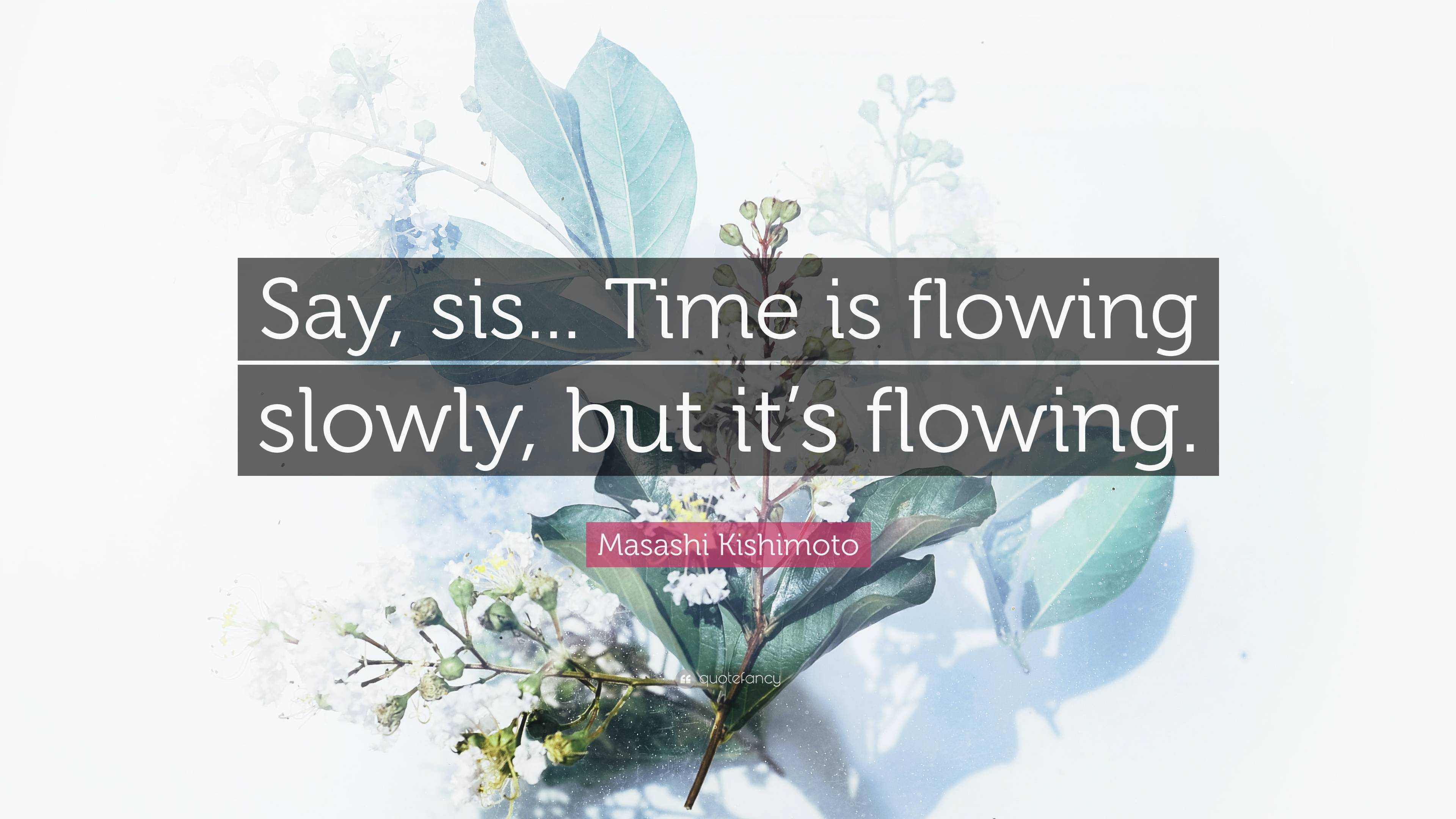 Masashi Kishimoto Quote: “Say, sis... Time is flowing slowly, but it’s ...
