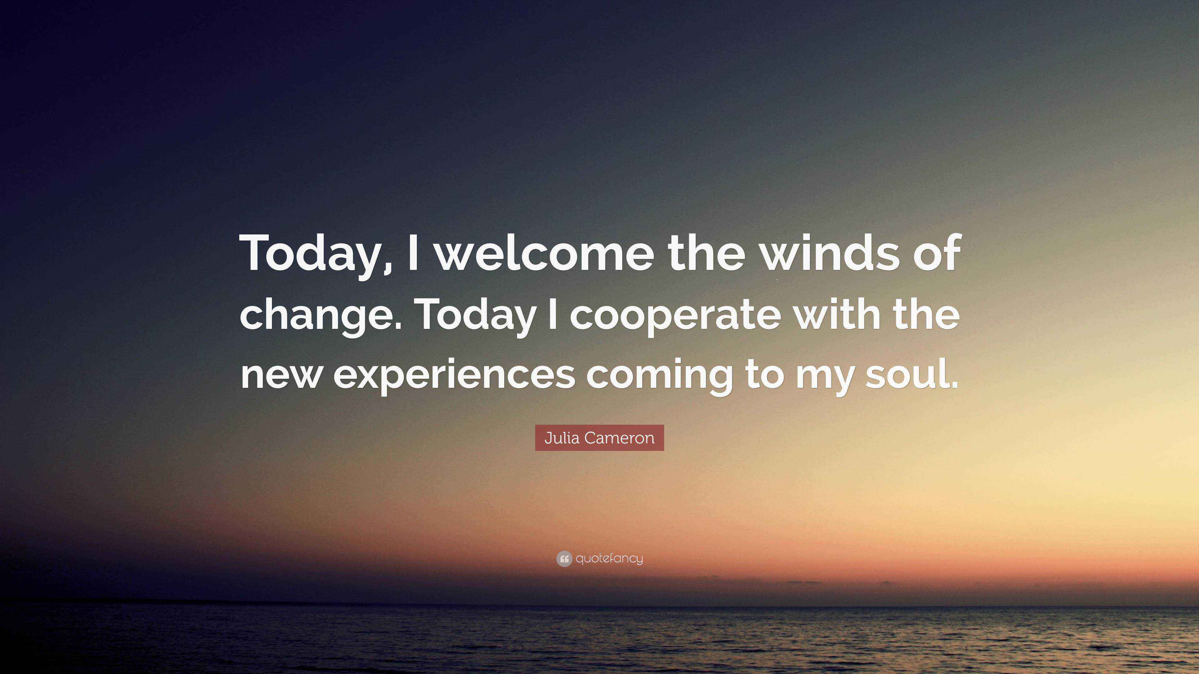 Julia Cameron Quote: “Today, I welcome the winds of change. Today I ...
