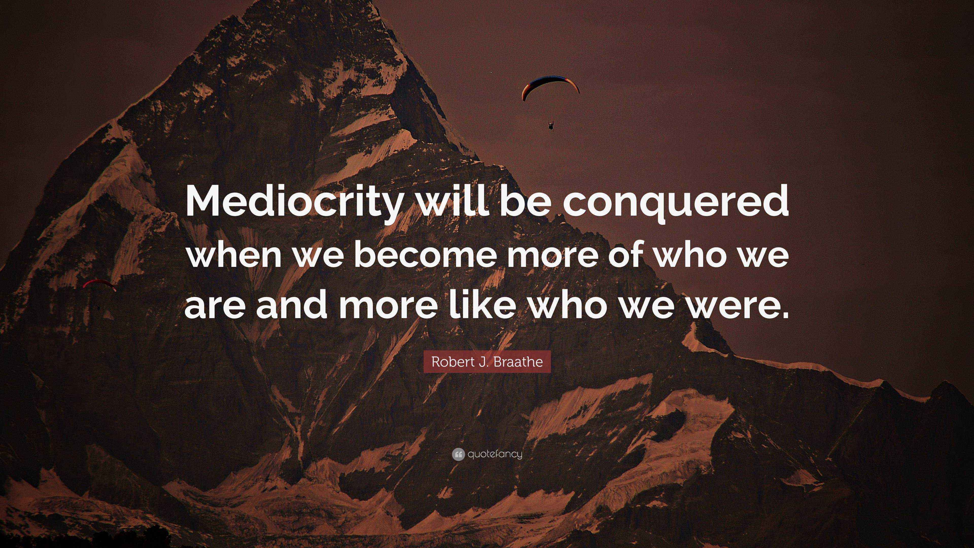 Robert J. Braathe Quote: “Mediocrity will be conquered when we become ...