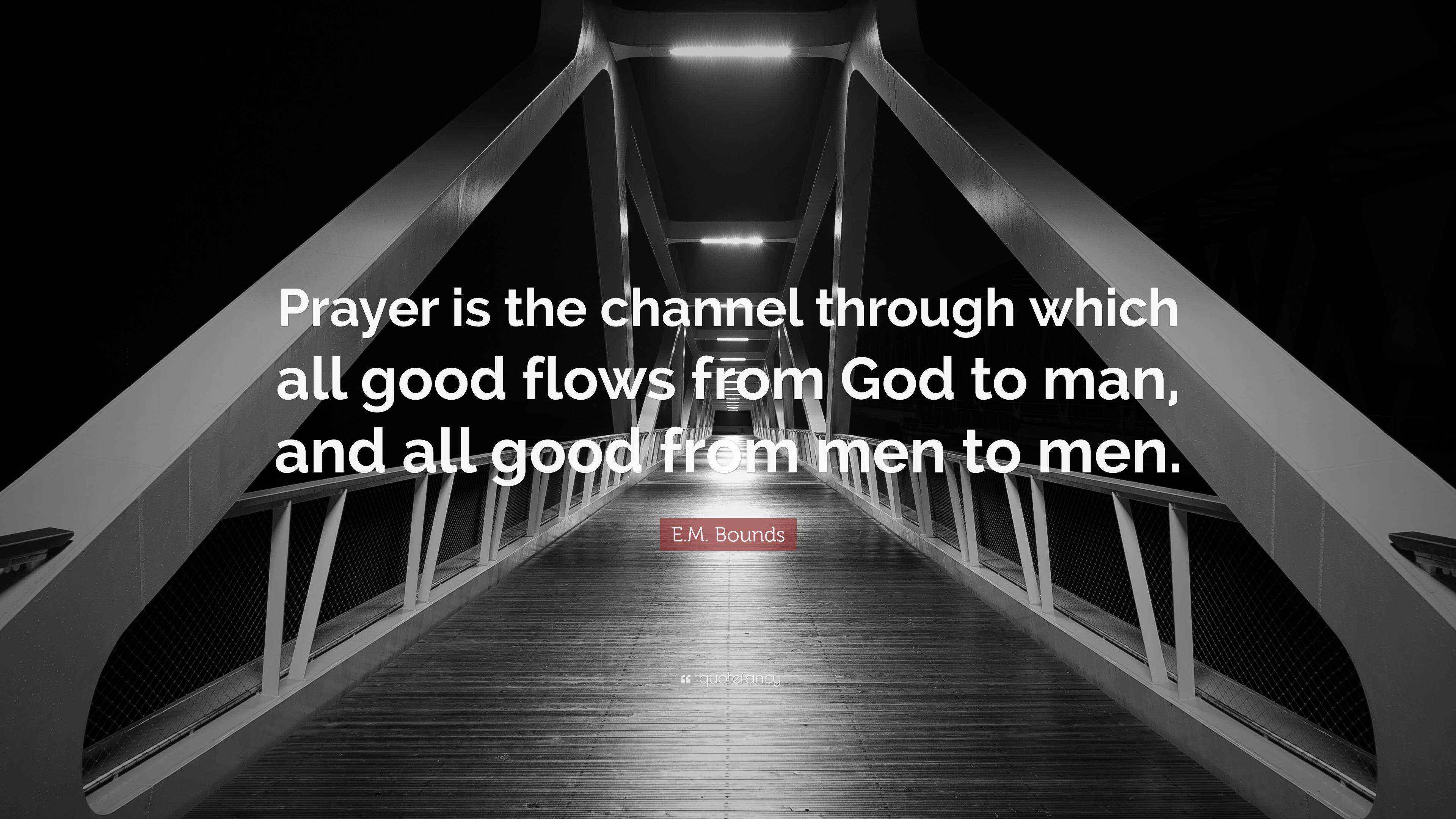 E.M. Bounds Quote: “Prayer is the channel through which all good flows ...