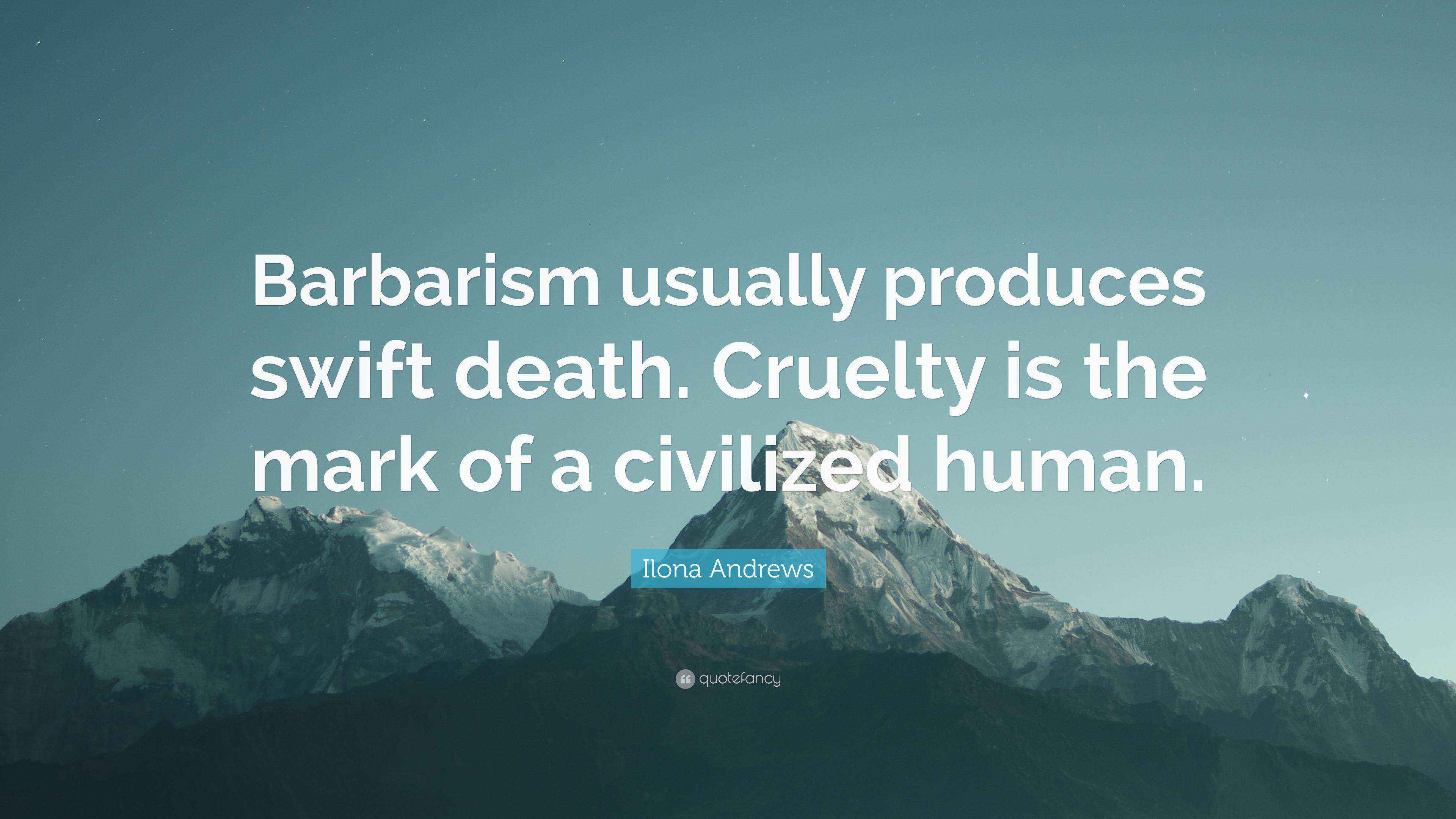 Ilona Andrews Quote: “Barbarism usually produces swift death. Cruelty ...