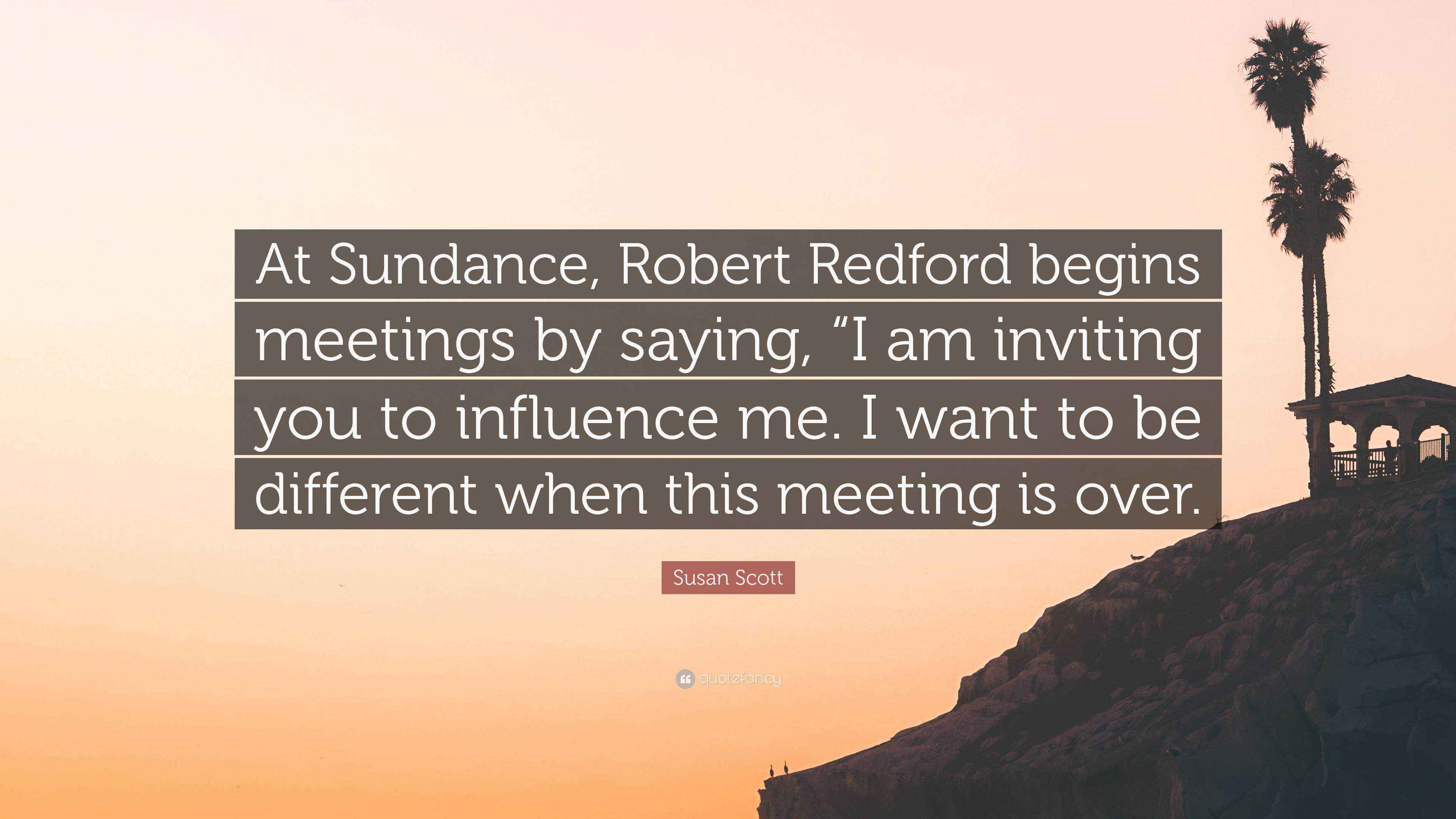 Susan Scott Quote: “At Sundance, Robert Redford begins meetings by ...