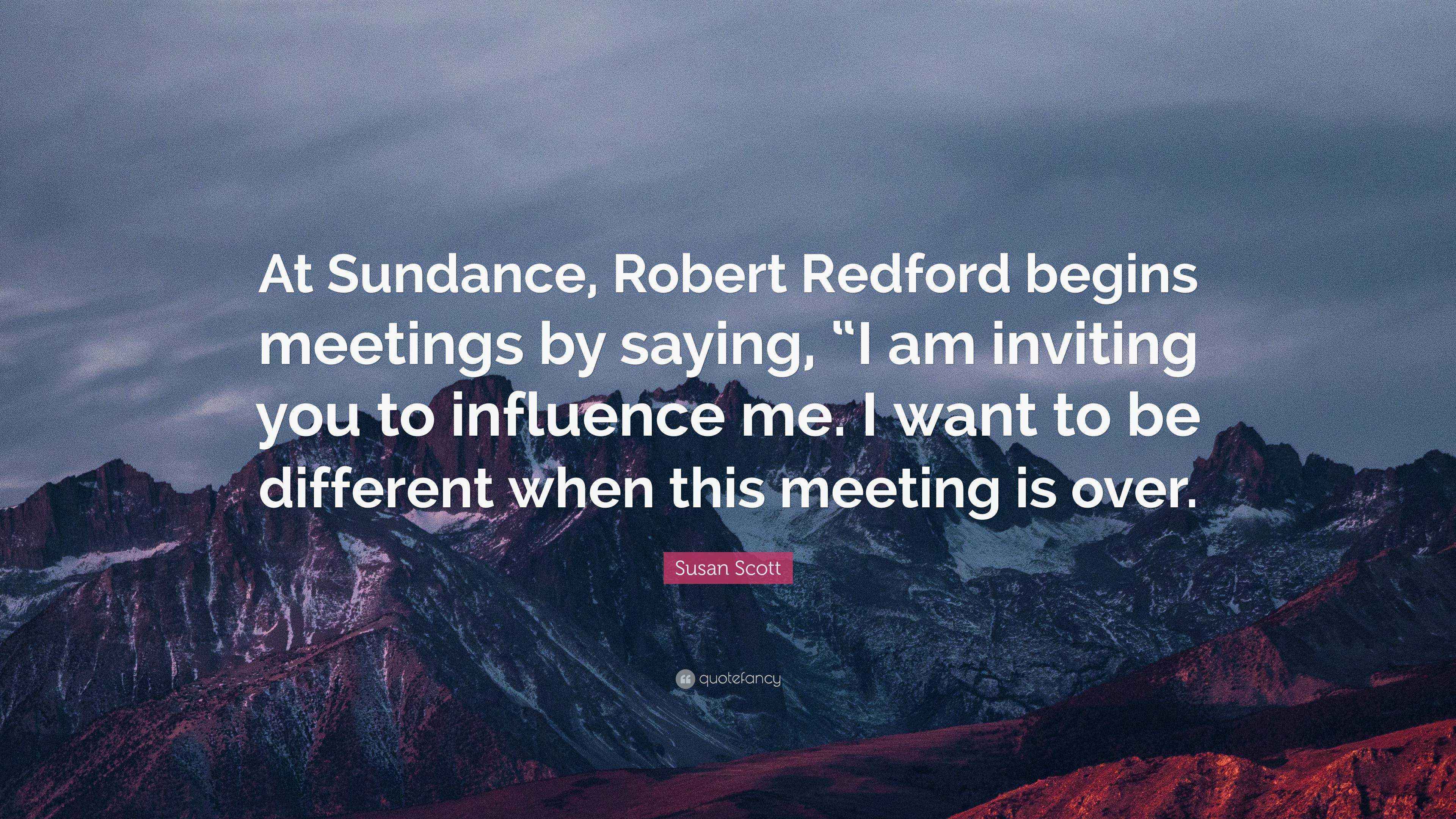 Susan Scott Quote: “At Sundance, Robert Redford begins meetings by ...