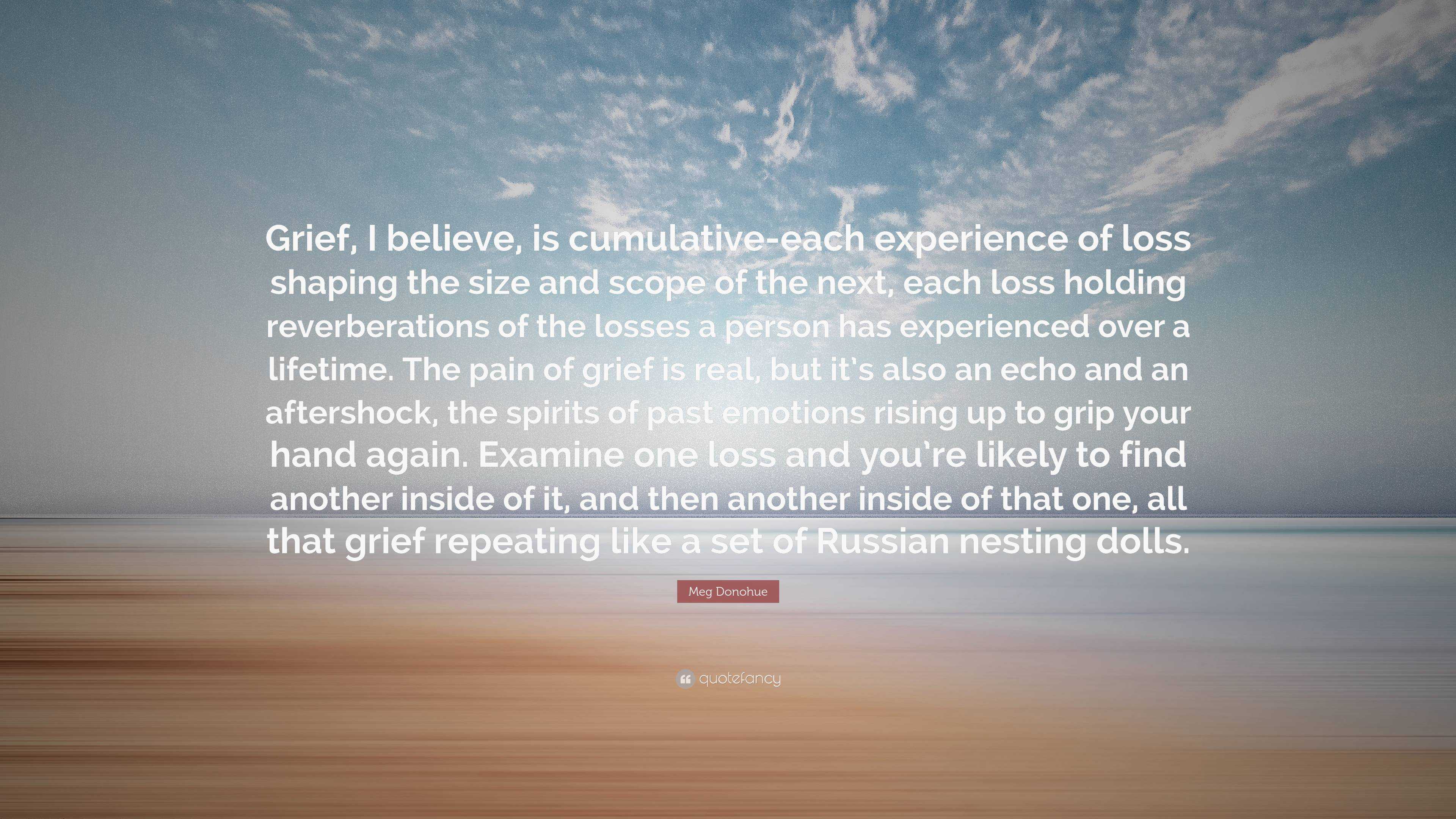 Meg Donohue Quote: “Grief, I believe, is cumulative-each experience of ...