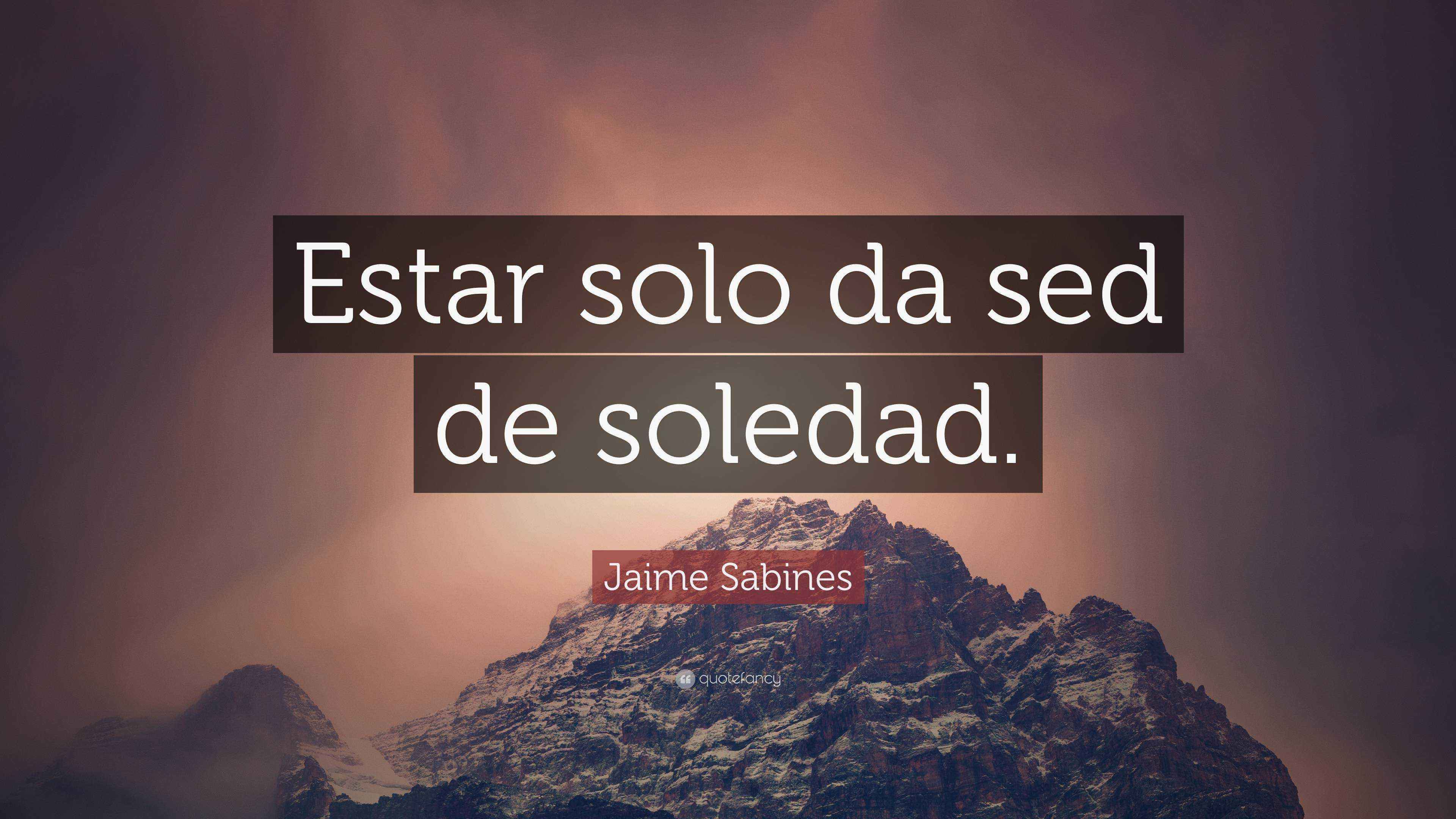 Jaime Sabines Quote: “Estar solo da sed de soledad.”