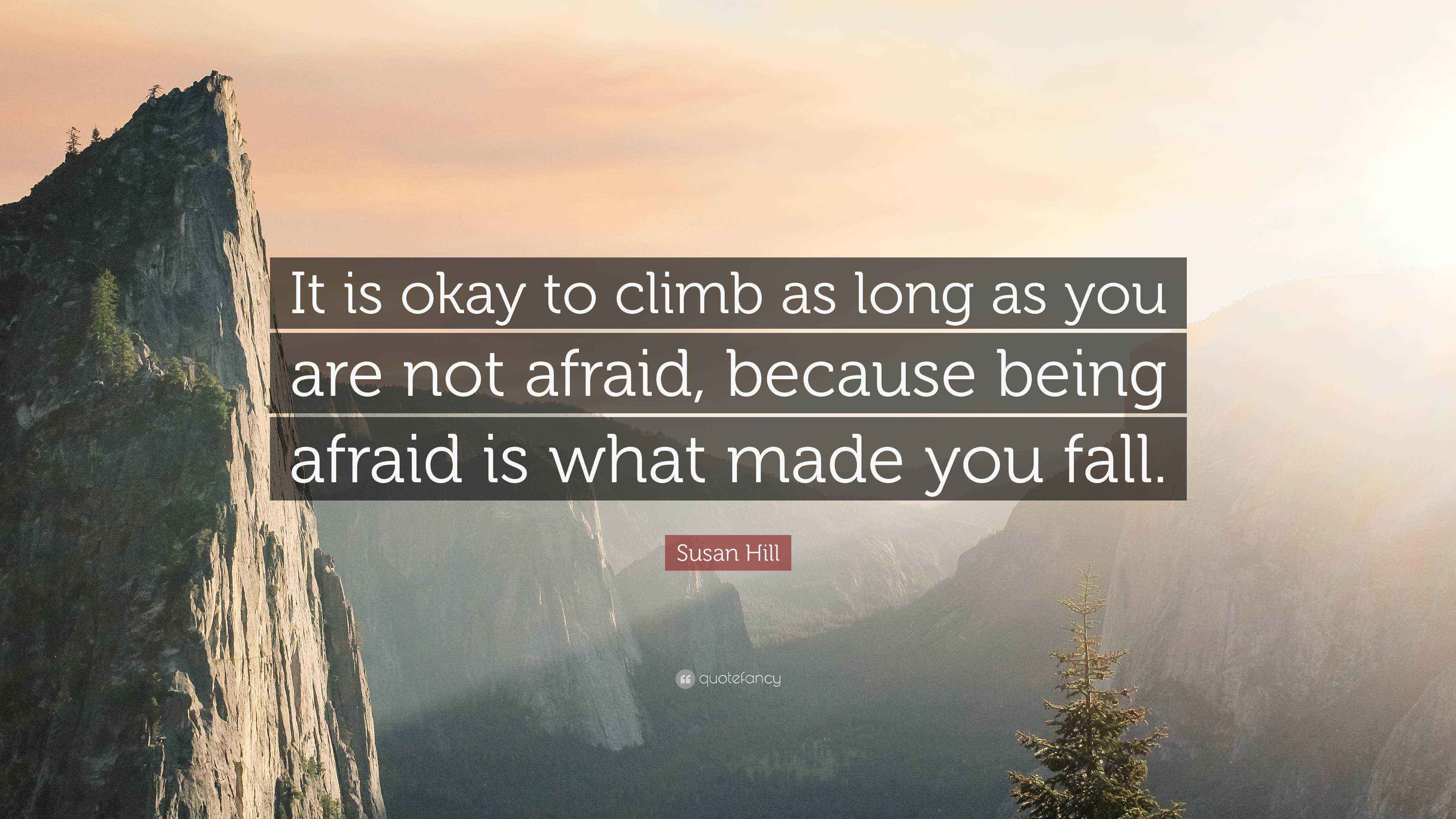 Susan Hill Quote: “It is okay to climb as long as you are not afraid ...