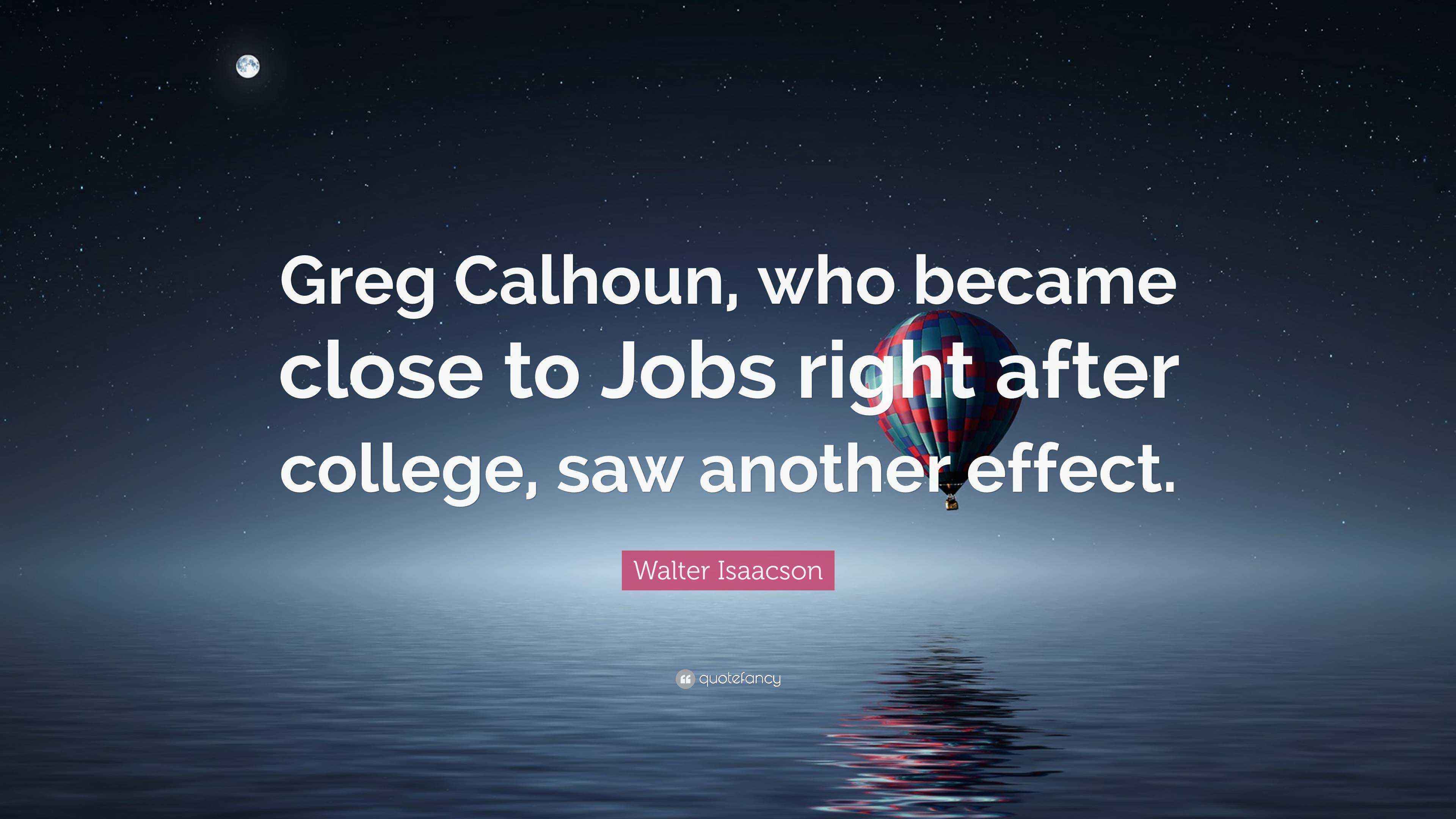 Walter Isaacson Quote: “Greg Calhoun, who became close to Jobs right ...