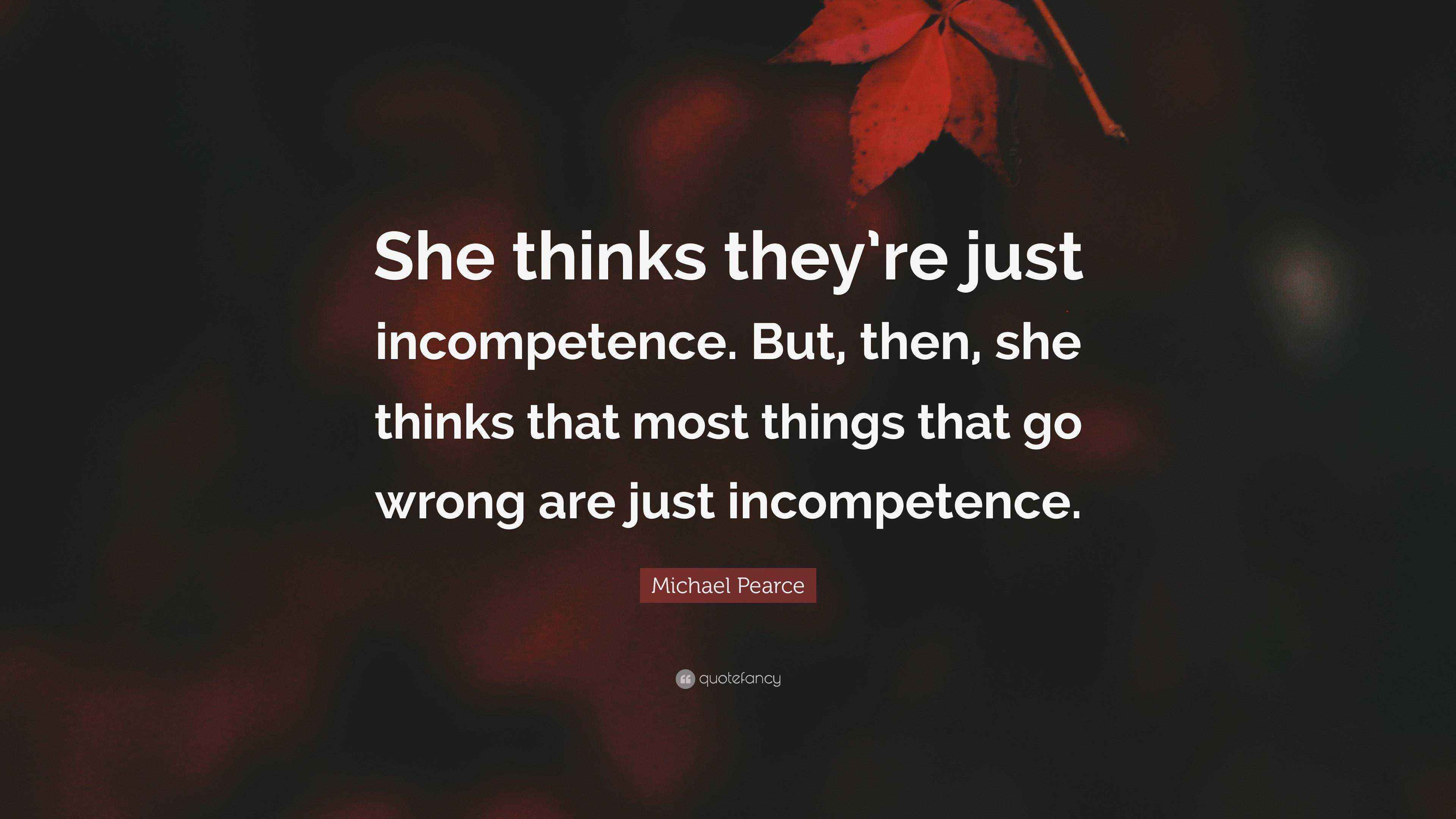 Michael Pearce Quote: “She thinks they’re just incompetence. But, then ...