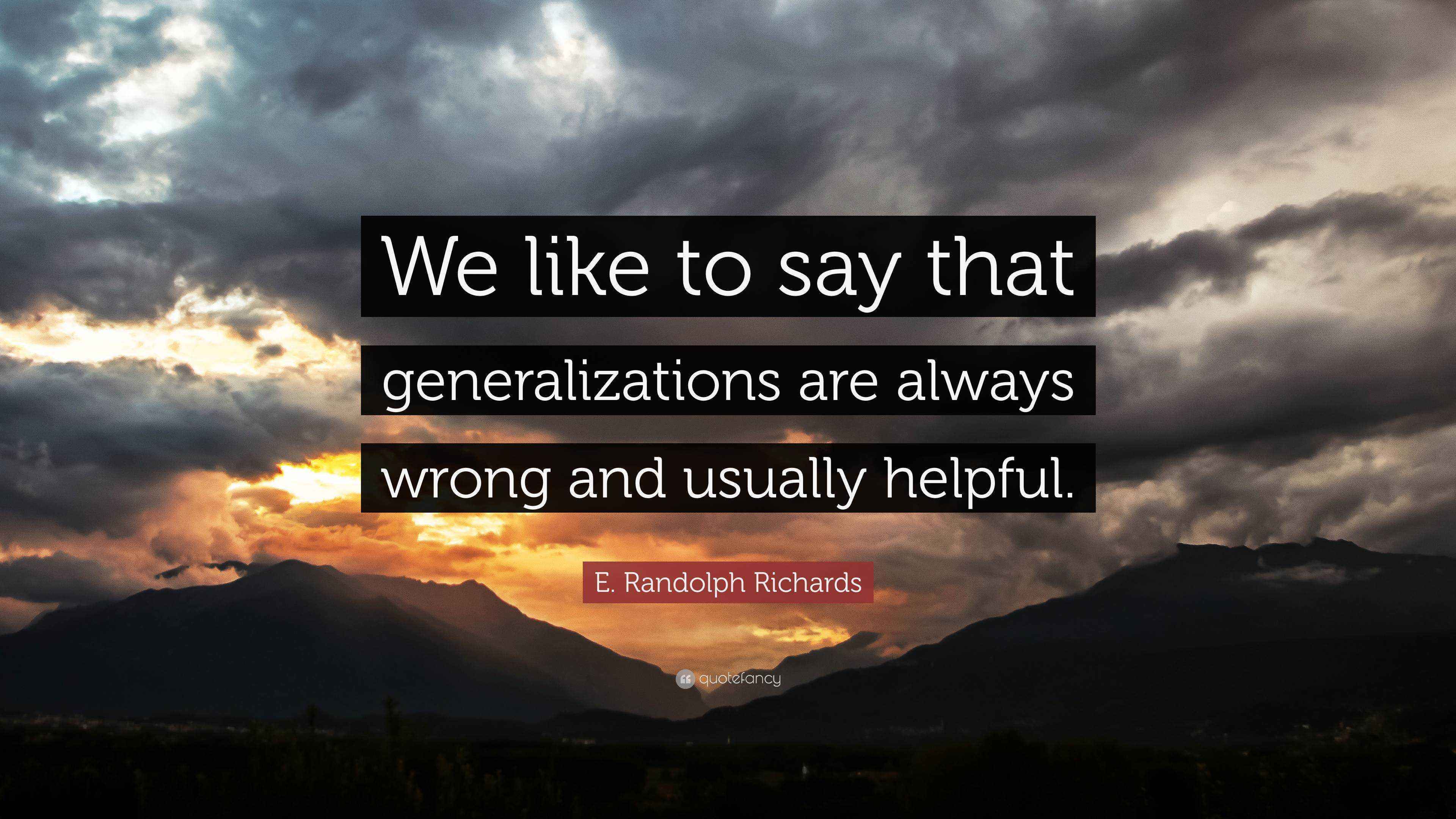 E. Randolph Richards Quote: “We like to say that generalizations are ...