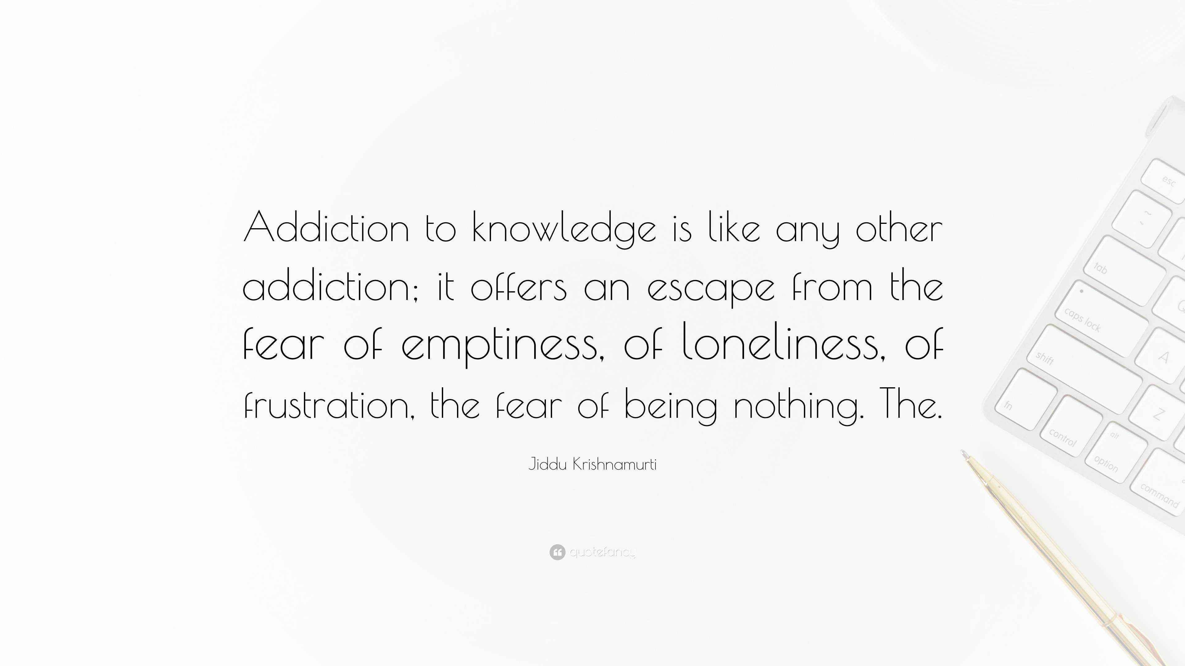 Jiddu Krishnamurti Quote: “Addiction to knowledge is like any other ...