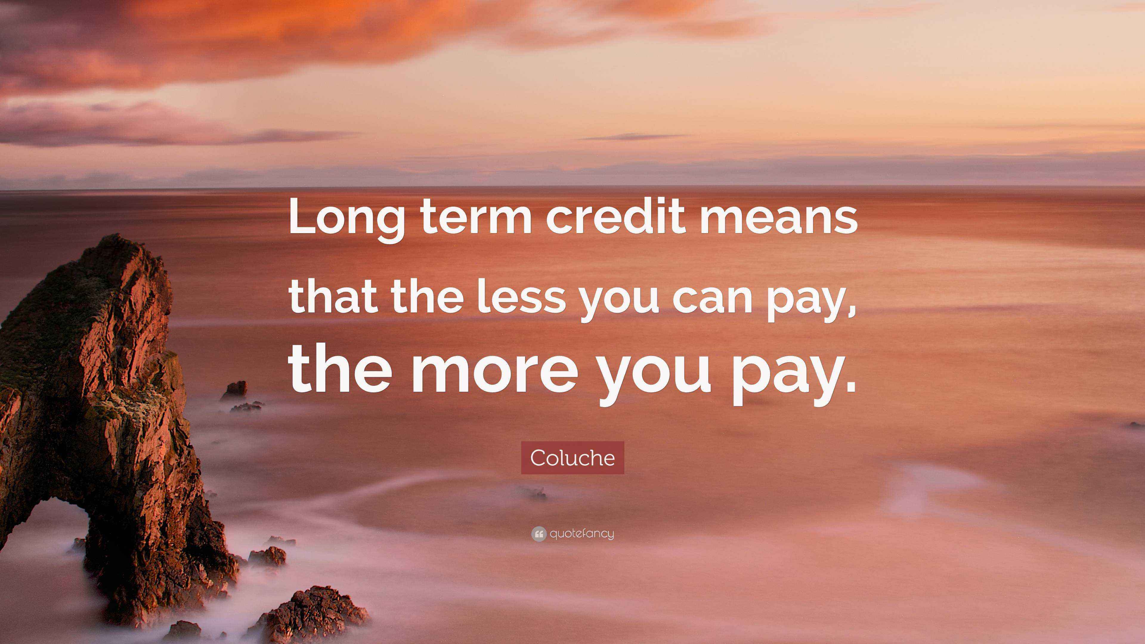 Coluche Quote: “Long term credit means that the less you can pay, the ...