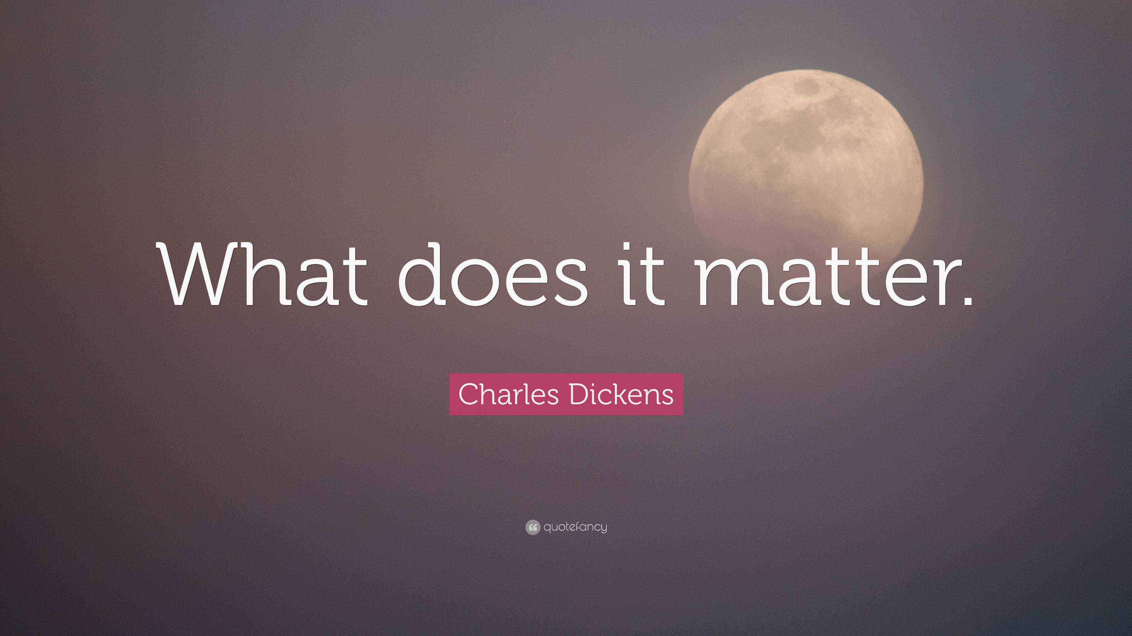 Charles Dickens Quote: “What does it matter.”