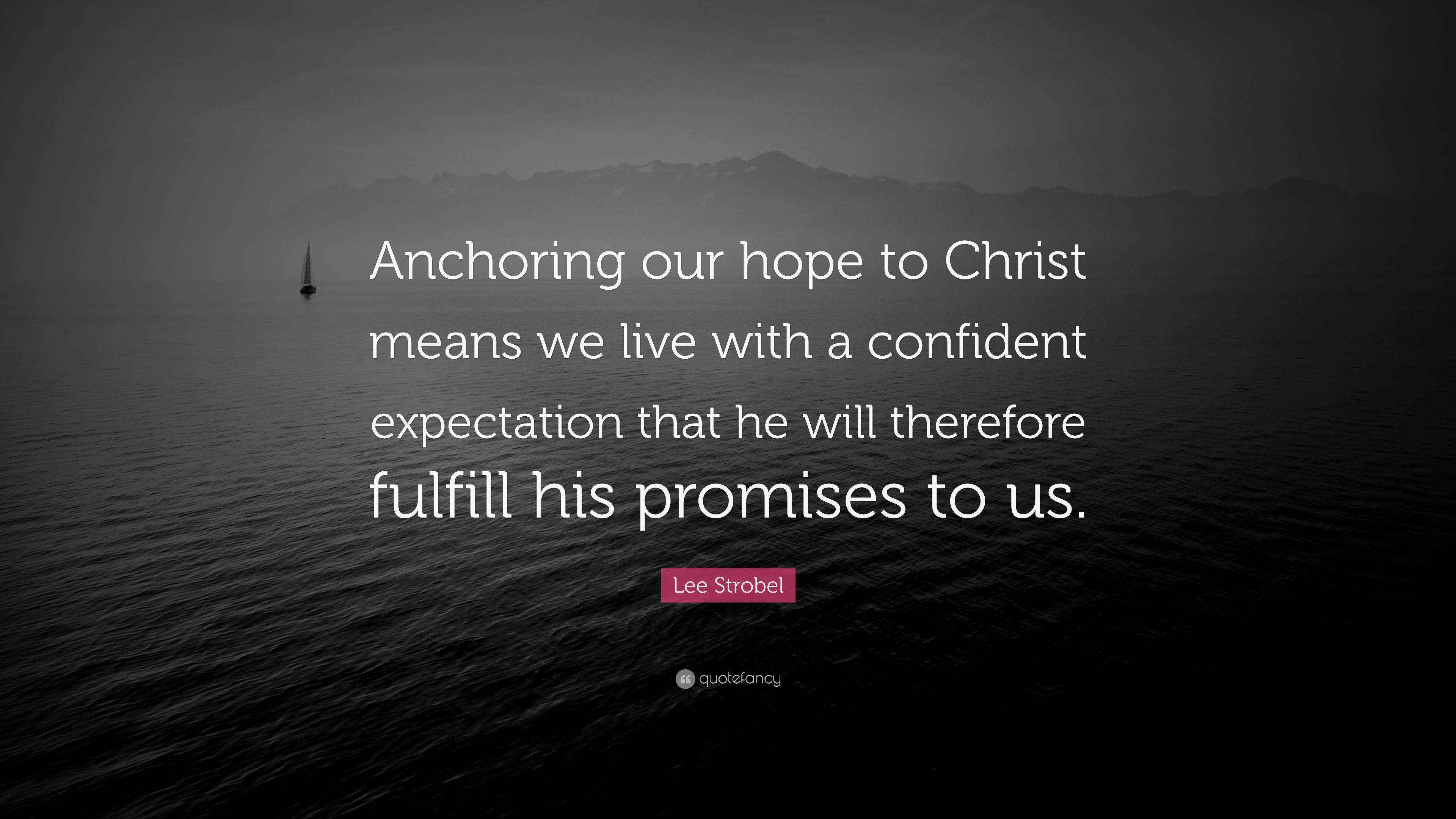 Lee Strobel Quote: “Anchoring our hope to Christ means we live with a ...